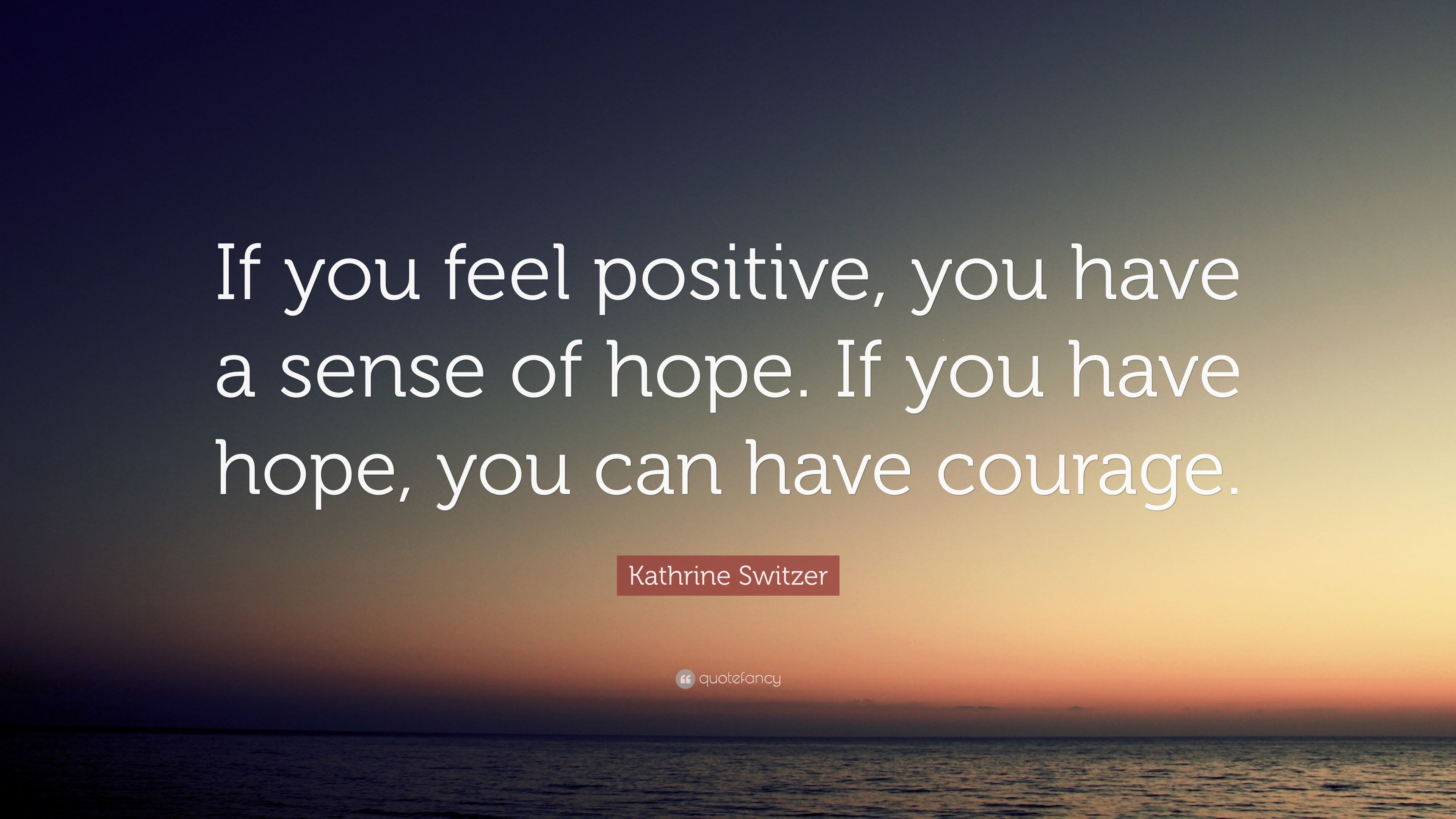 Kathrine Switzer Quote: “If you feel positive, you have a sense of hope ...