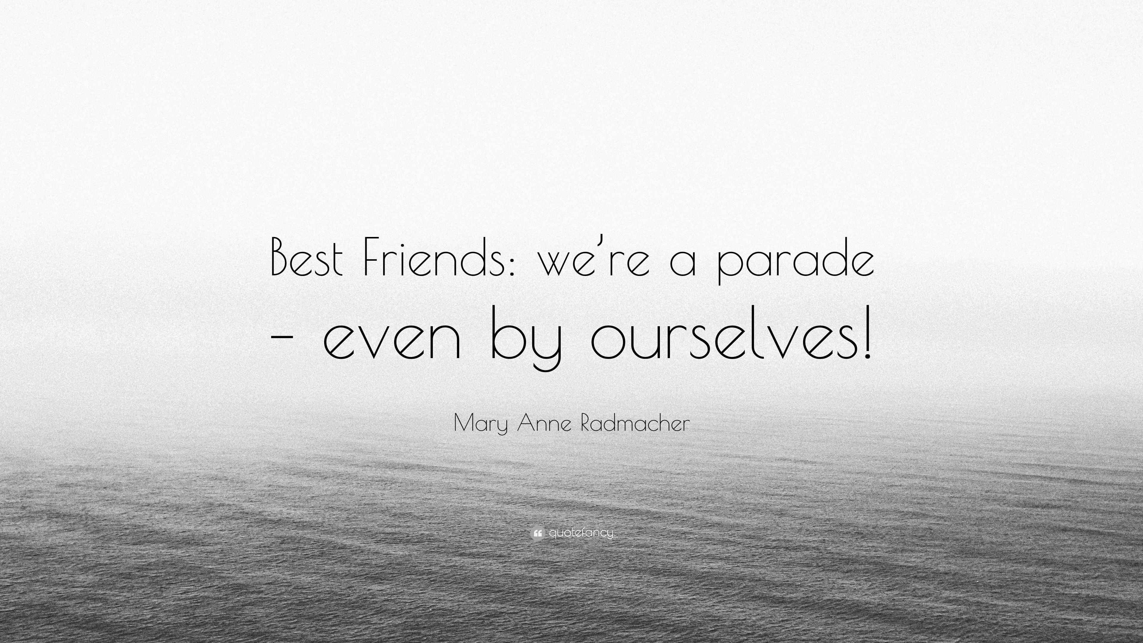 Mary Anne Radmacher Quote: “Best Friends: we’re a parade – even by ...
