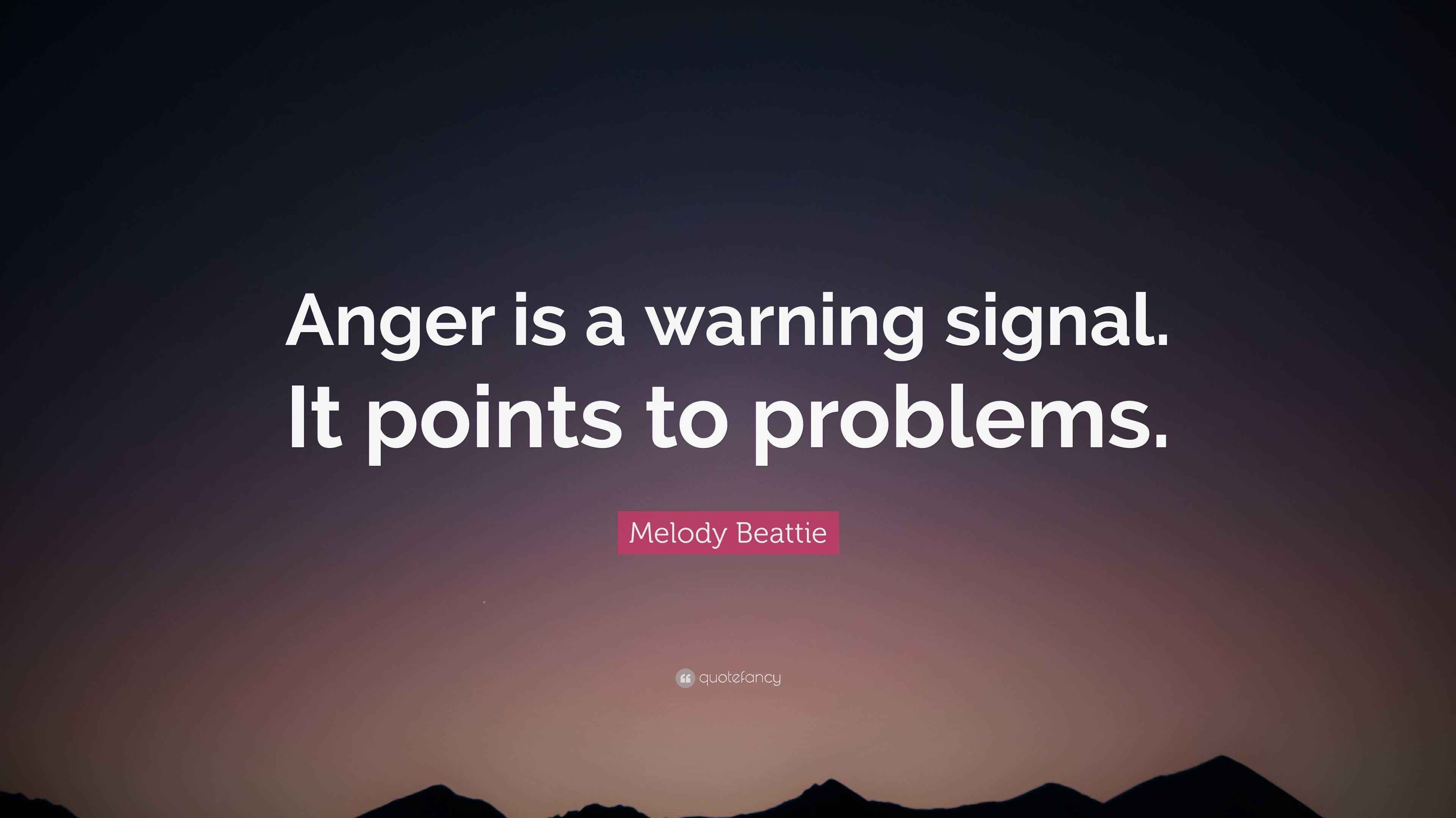 Melody Beattie Quote: “Anger is a warning signal. It points to problems.”