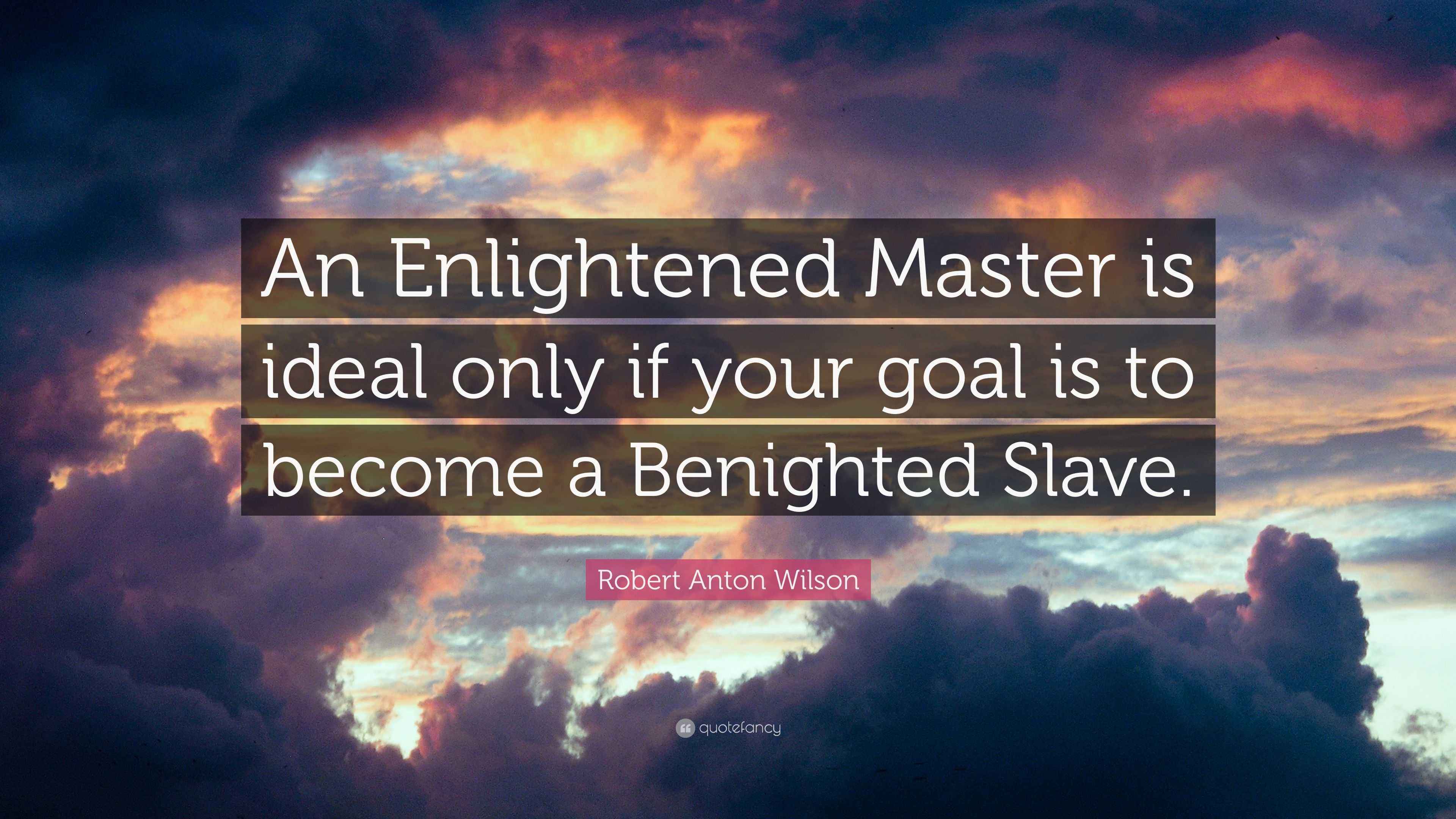 Robert Anton Wilson Quote: “An Enlightened Master is ideal only if your ...