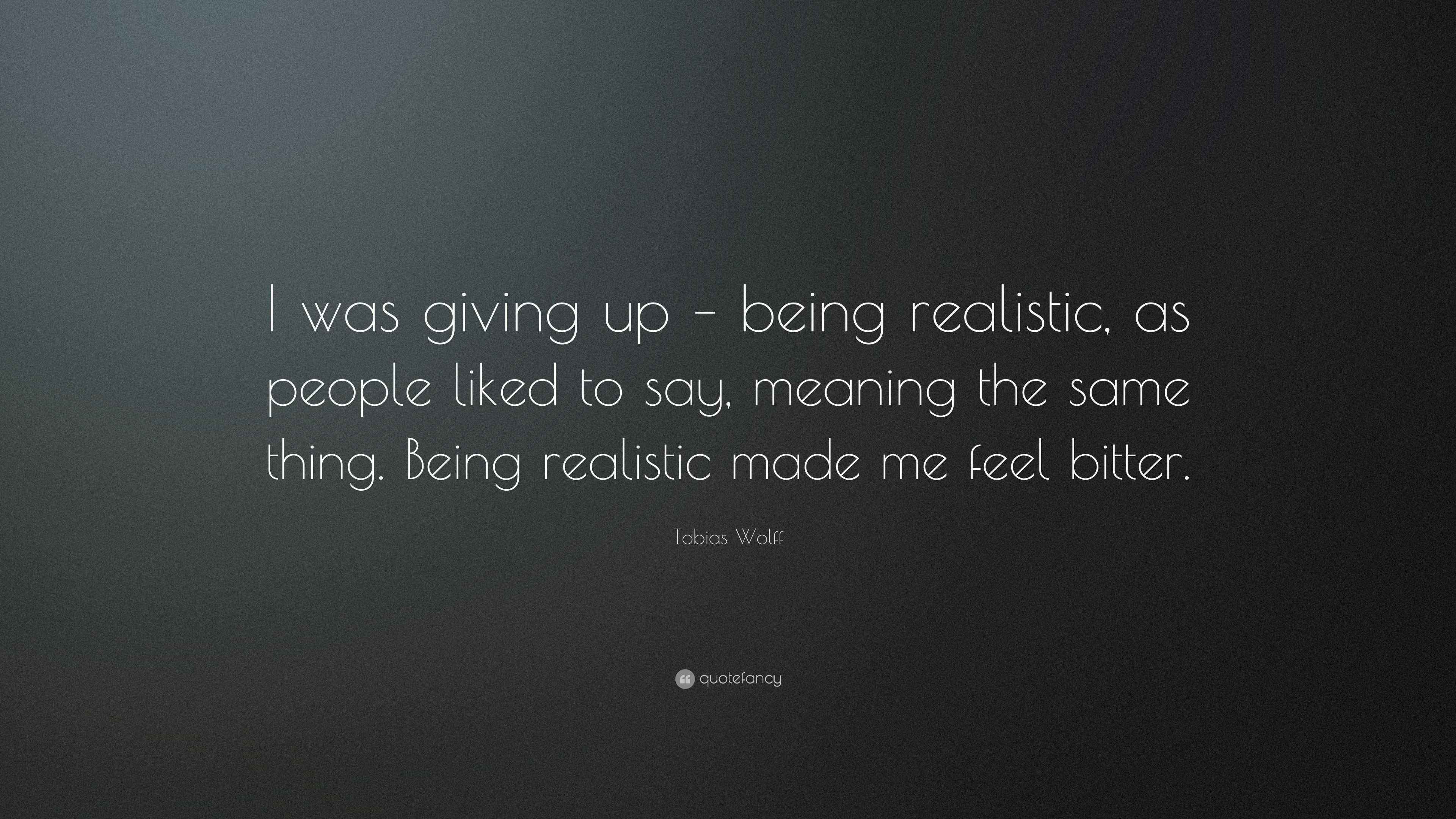 Tobias Wolff Quote: “I was giving up – being realistic, as people liked ...