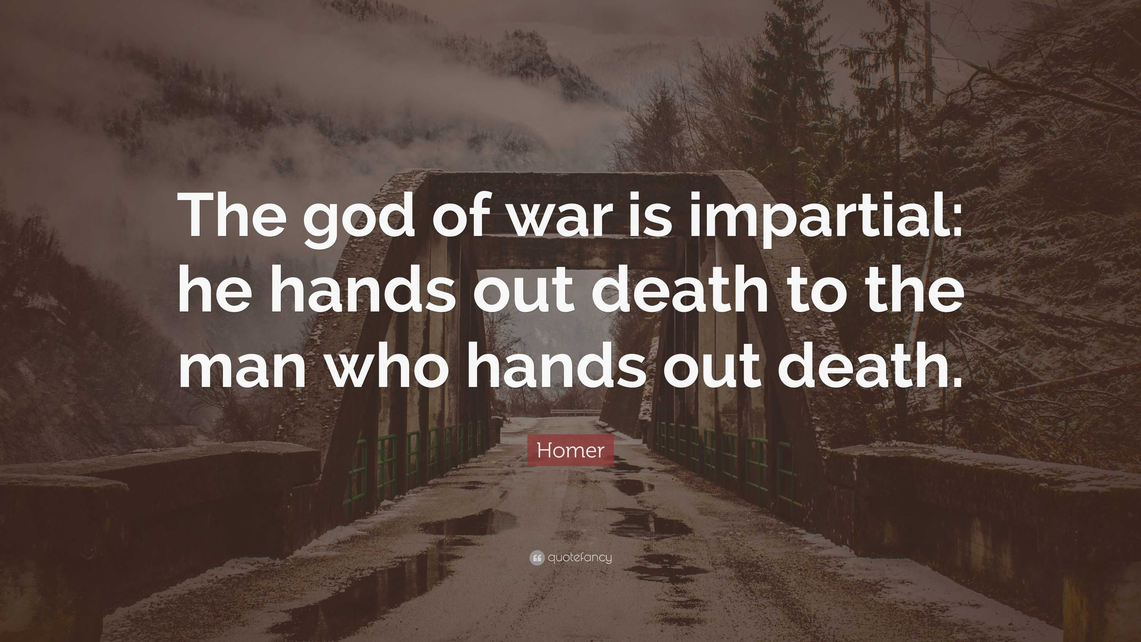 Homer Quote: “The god of war is impartial: he hands out death to the ...
