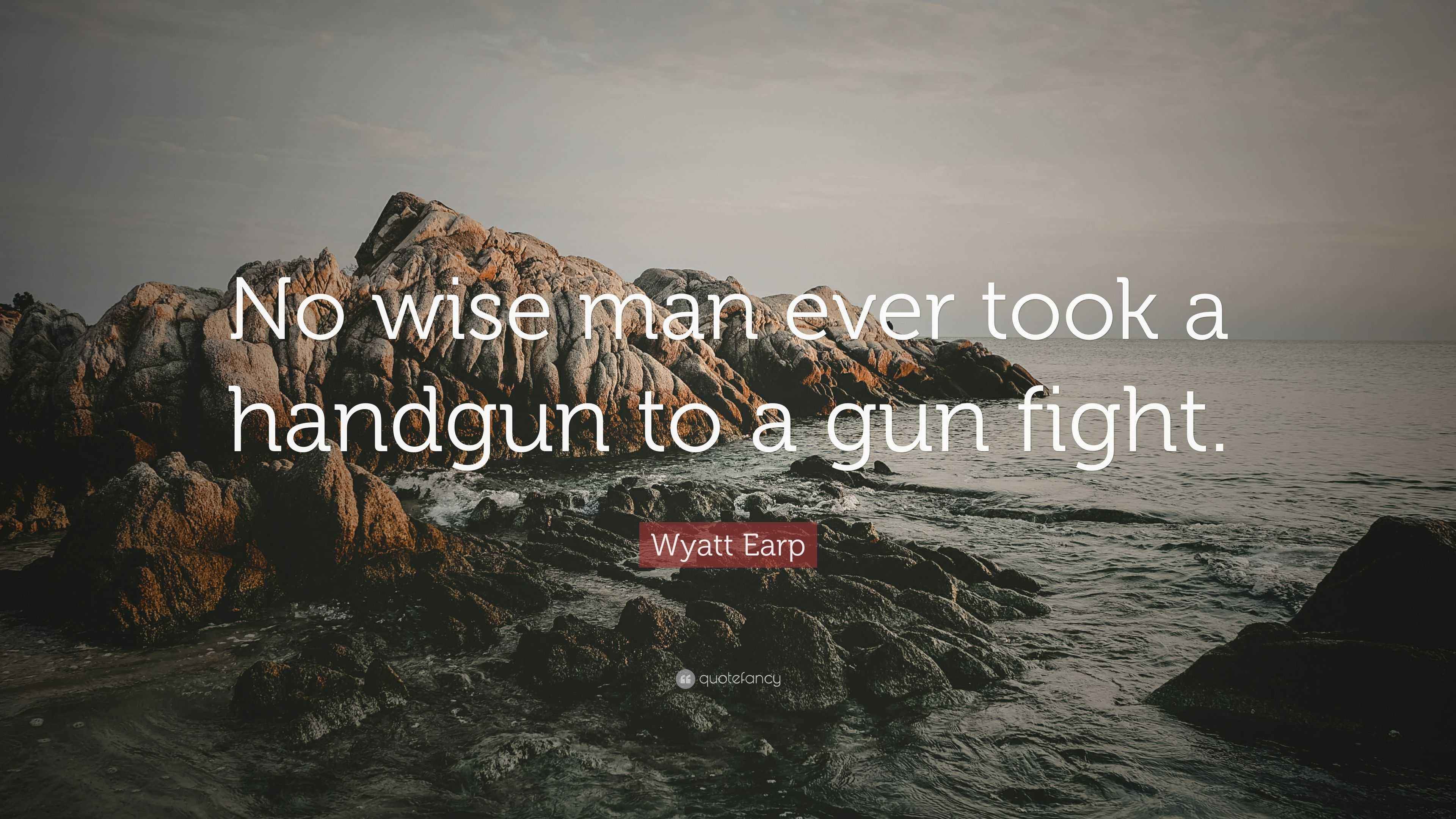 Wyatt Earp Quote: “No wise man ever took a handgun to a gun fight.”