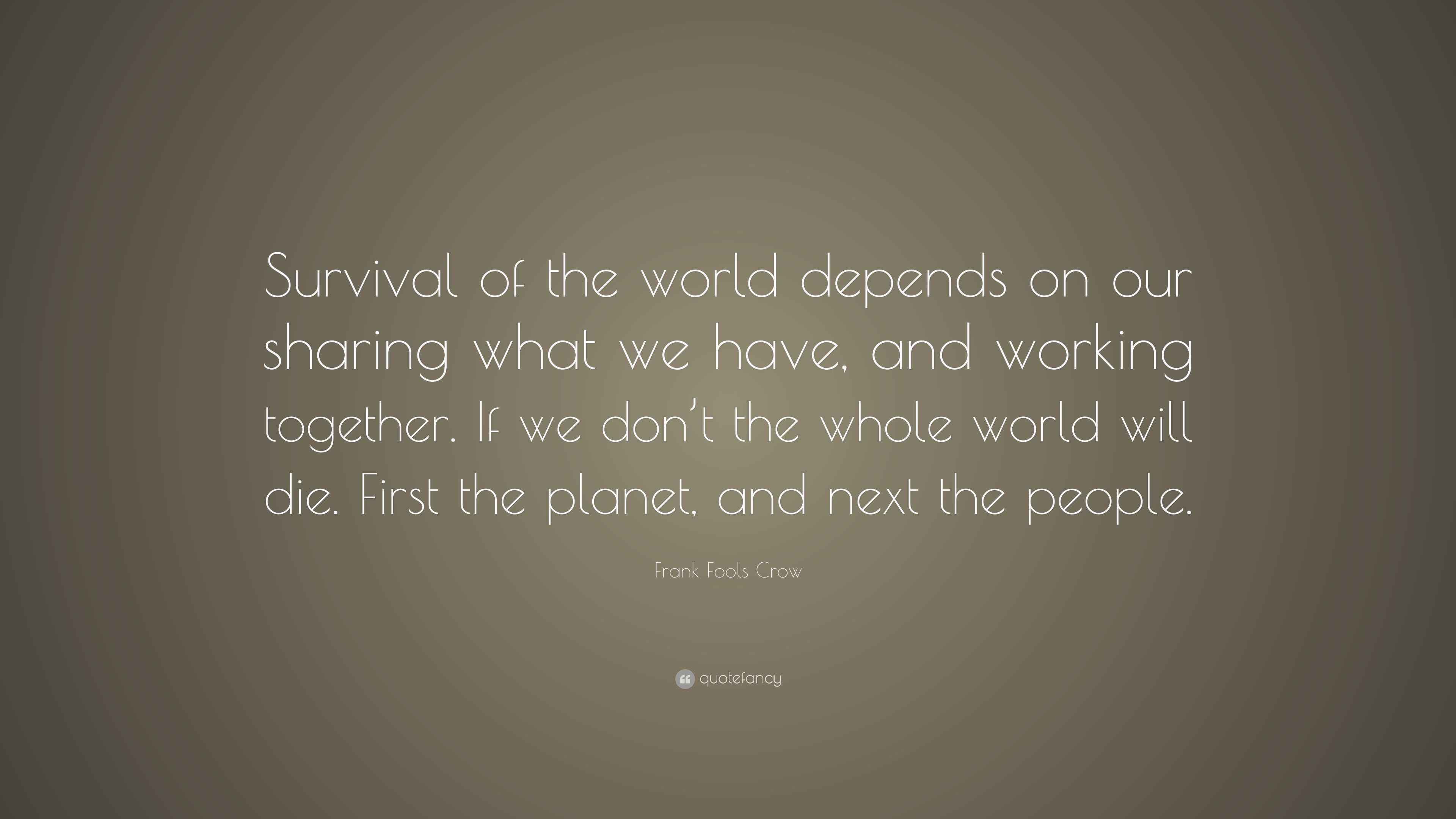 Frank Fools Crow Quote: “Survival of the world depends on our sharing ...