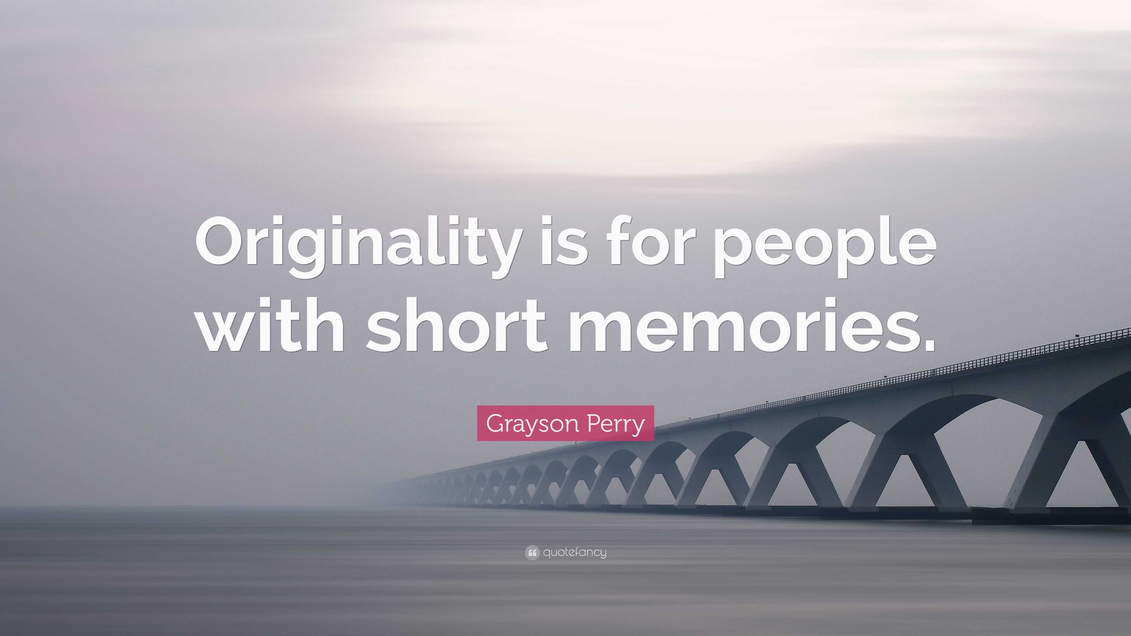 Grayson Perry Quote: “Originality is for people with short memories.”