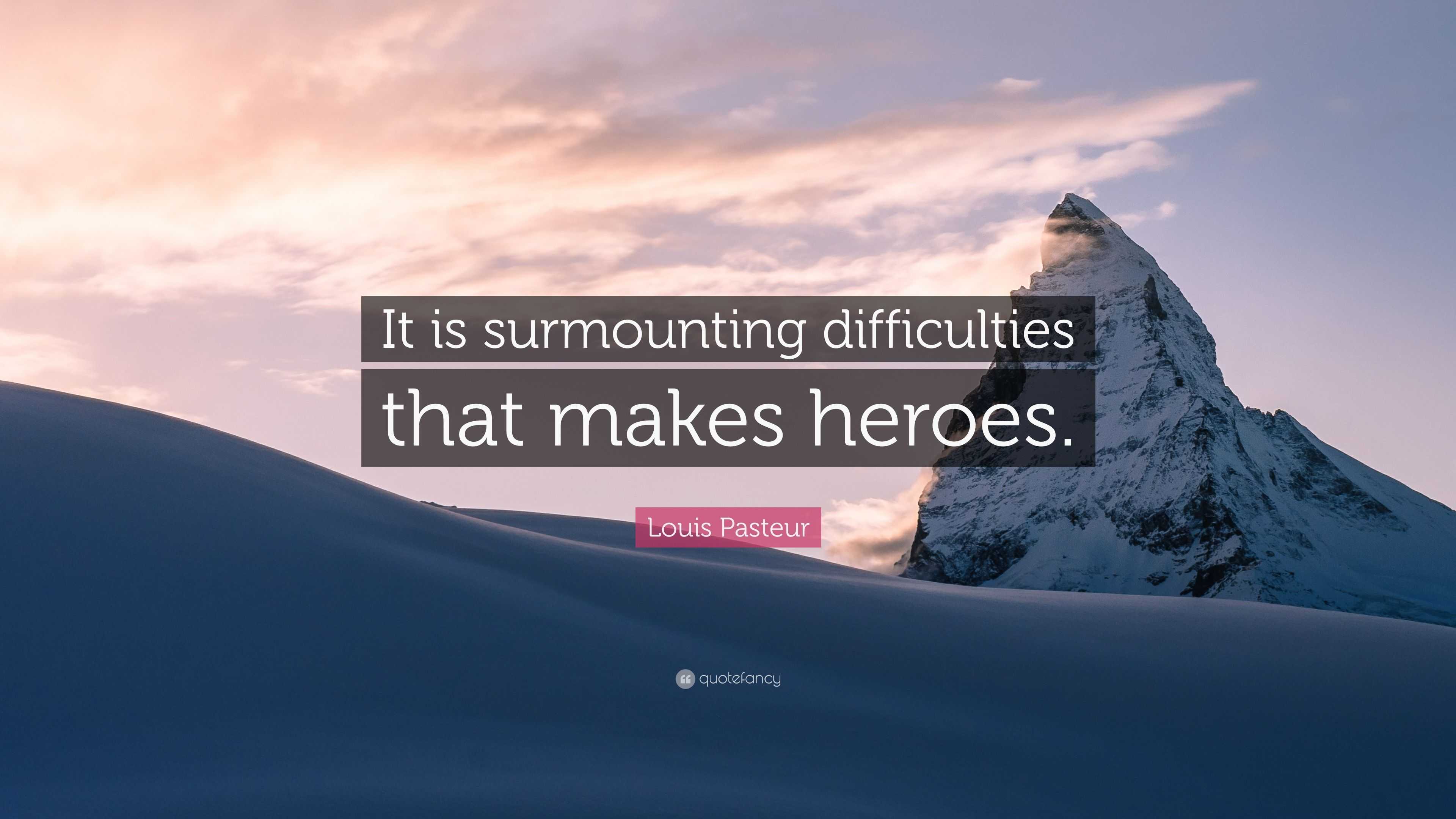 Louis Pasteur Quote: “It is surmounting difficulties that makes heroes.”