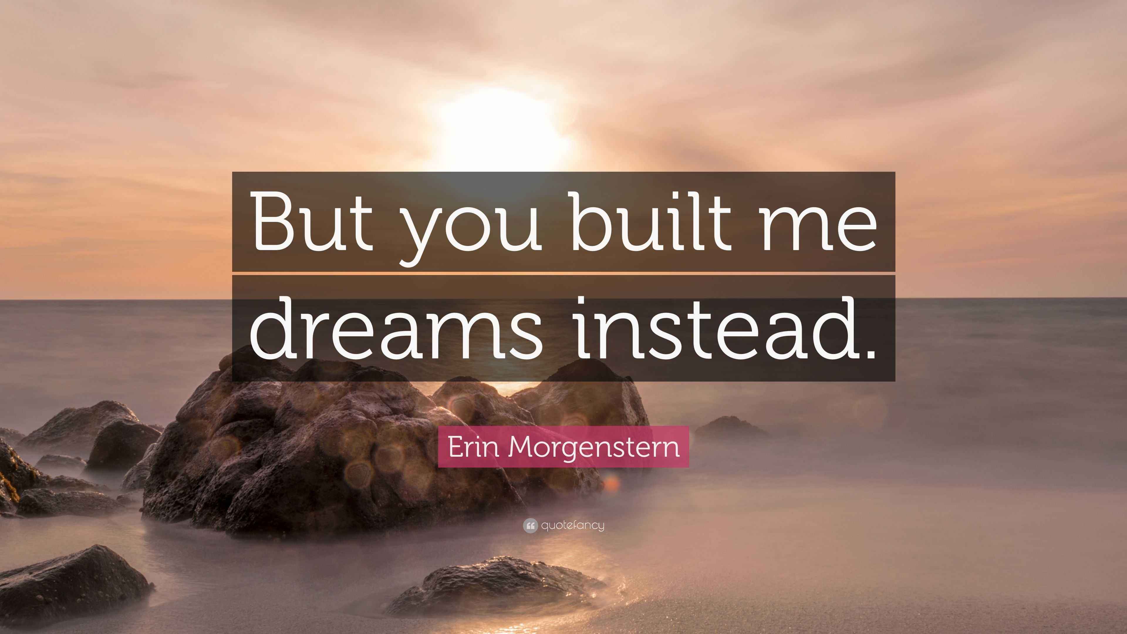 Erin Morgenstern Quote: “But you built me dreams instead.”