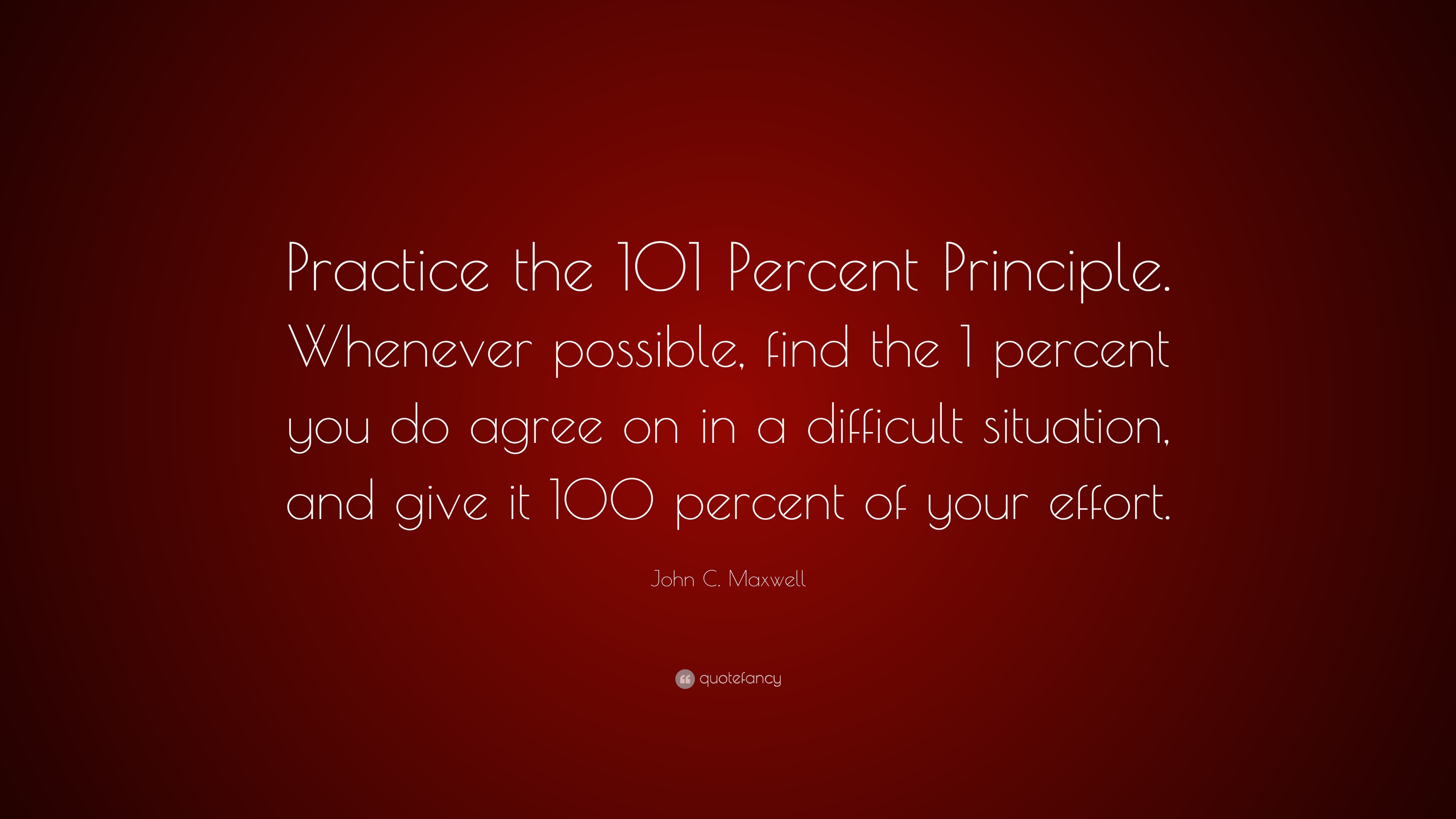 John C. Maxwell Quote: “Practice the 101 Percent Principle. Whenever ...
