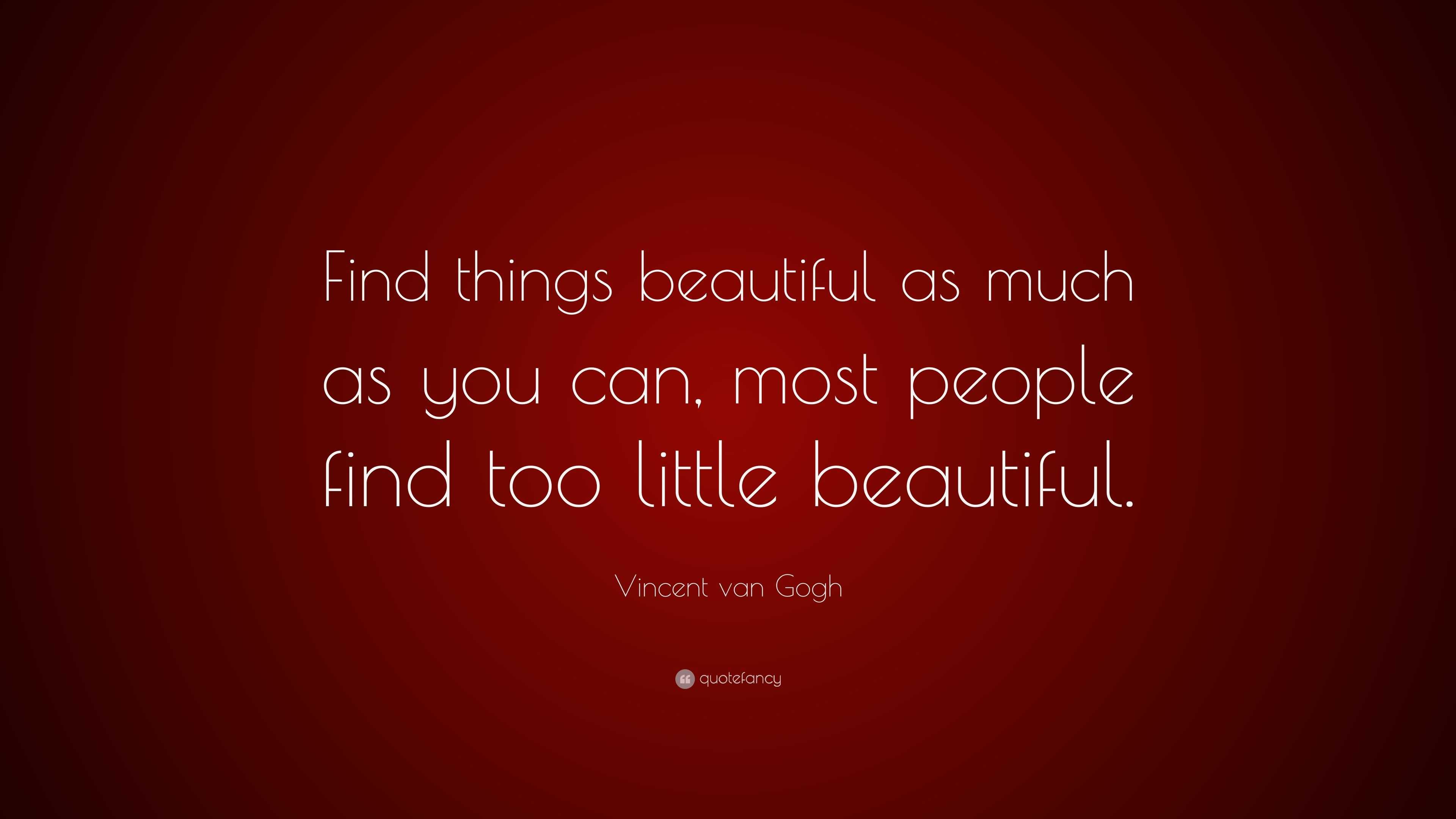 Vincent van Gogh Quote: “Find things beautiful as much as you can, most ...