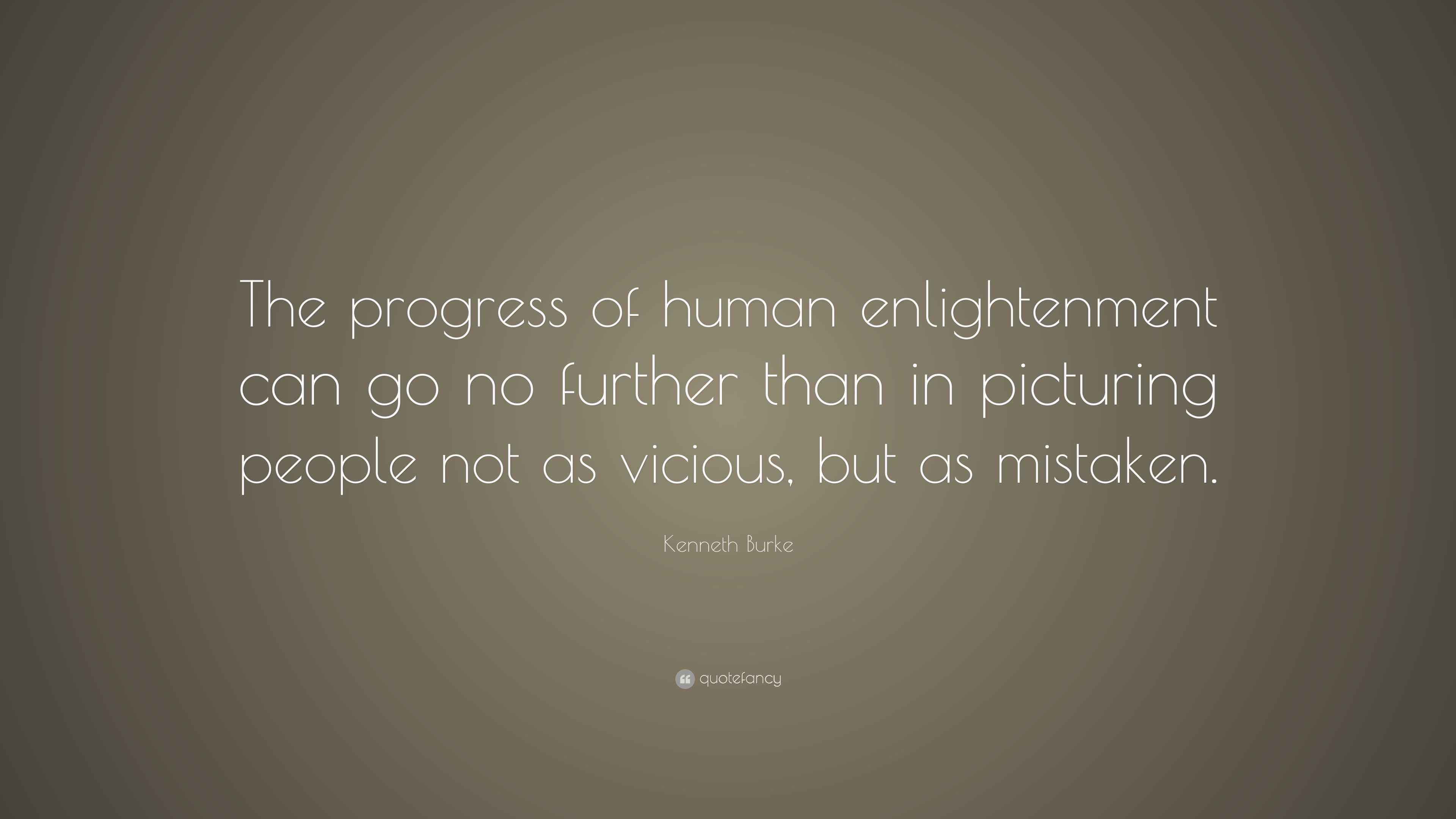 Kenneth Burke Quote: “The progress of human enlightenment can go no ...
