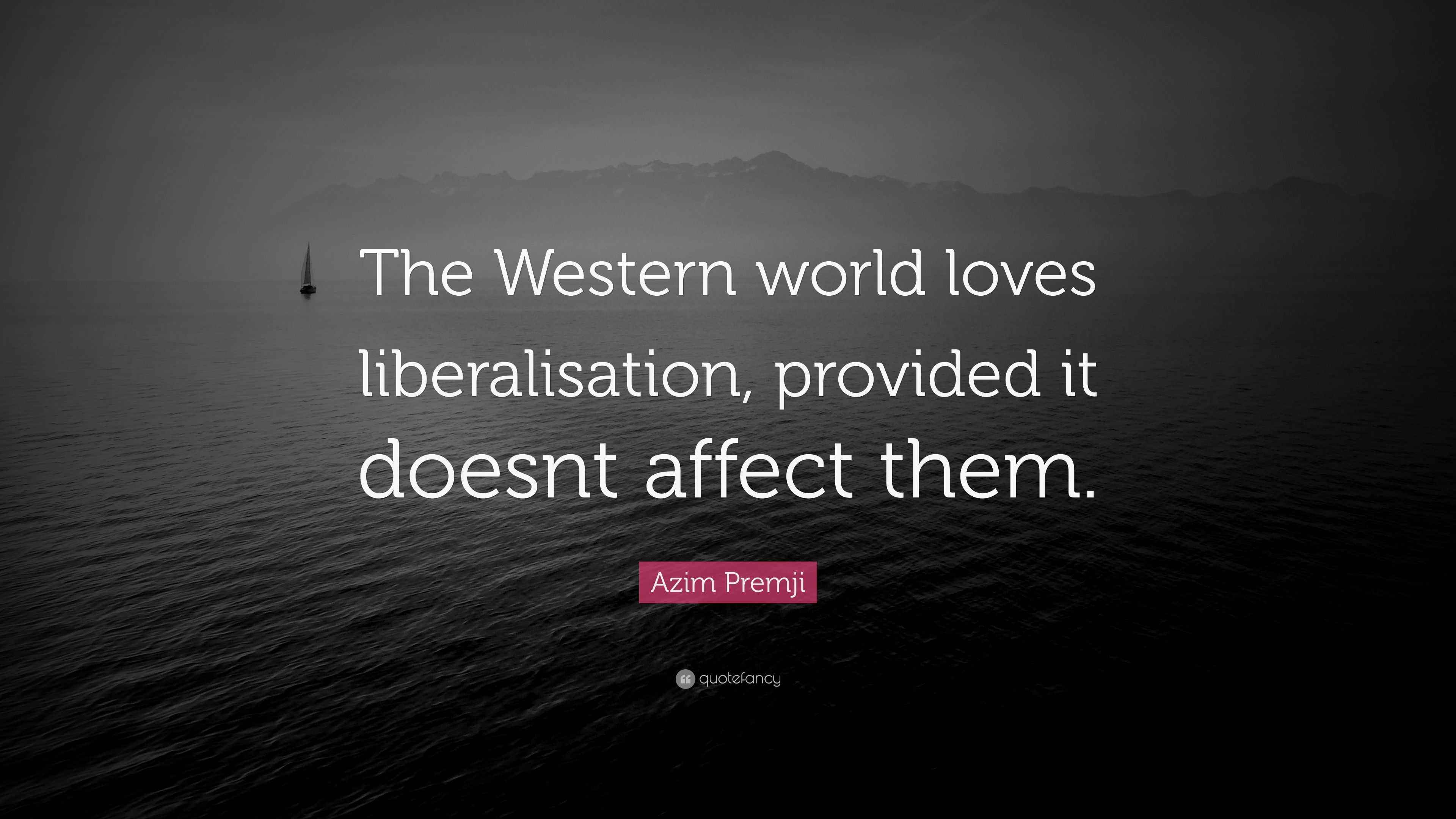 Azim Premji Quote: “The Western world loves liberalisation, provided it ...
