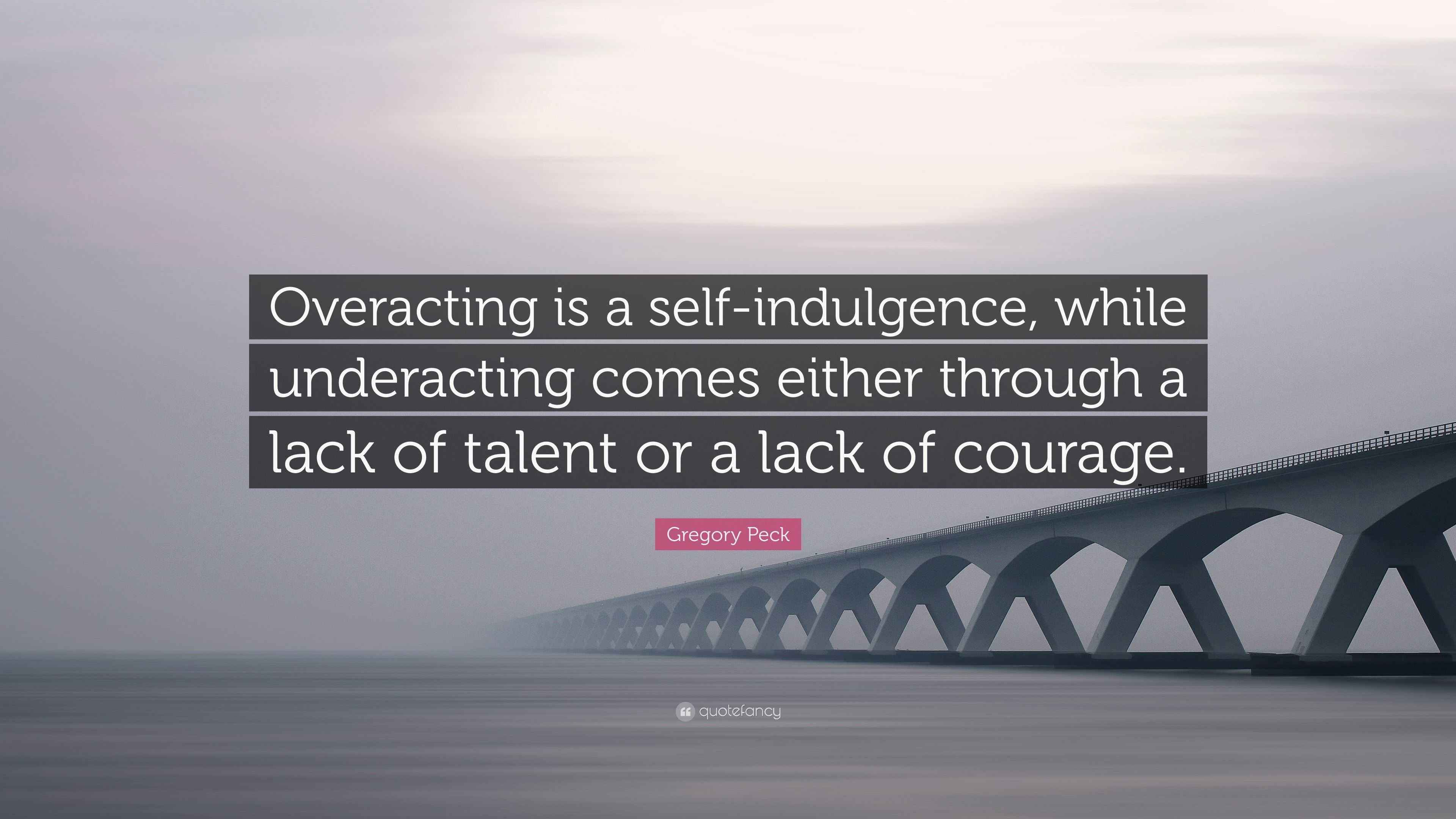 Gregory Peck Quote: “Overacting is a self-indulgence, while underacting ...