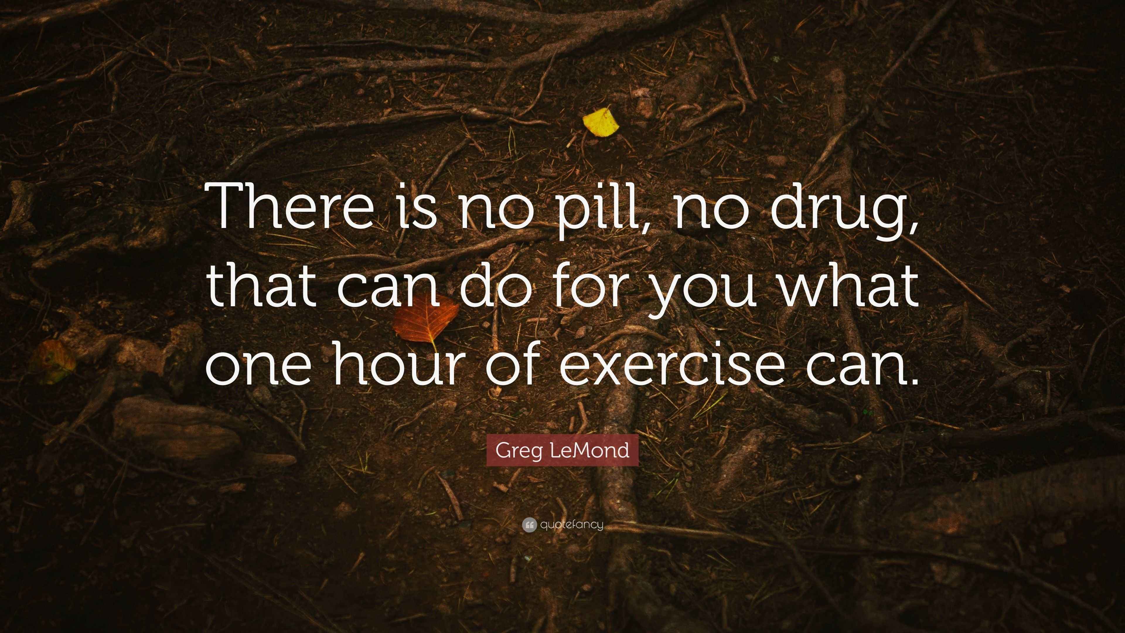 Greg LeMond Quote: “There is no pill, no drug, that can do for you what ...