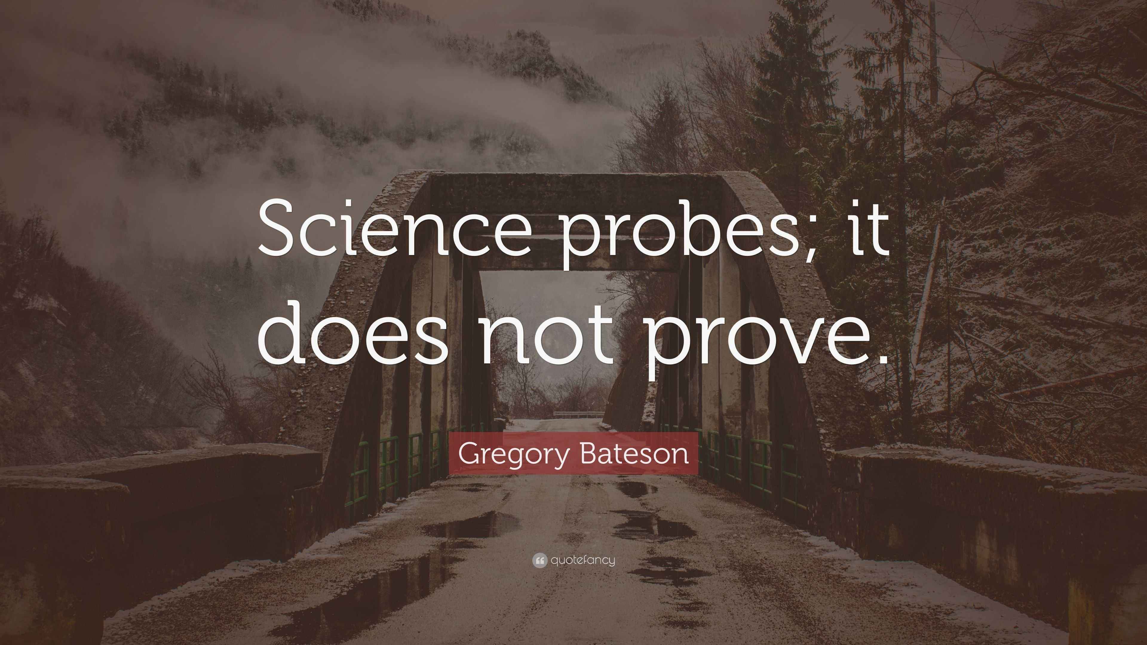 Gregory Bateson Quote: “Science probes; it does not prove.”