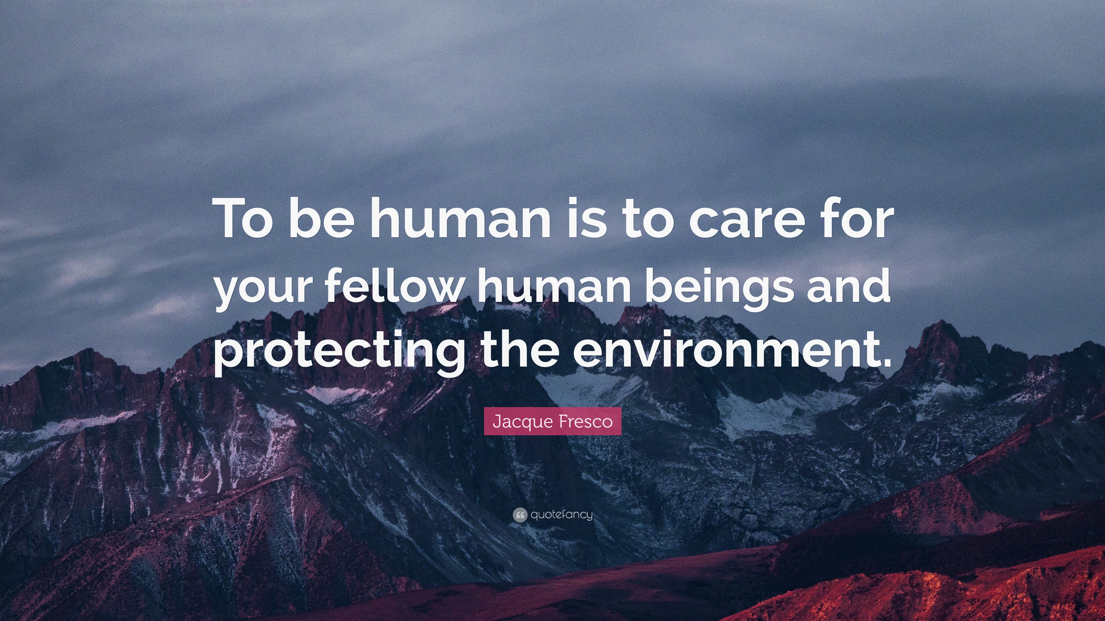 Jacque Fresco Quote: “To be human is to care for your fellow human ...