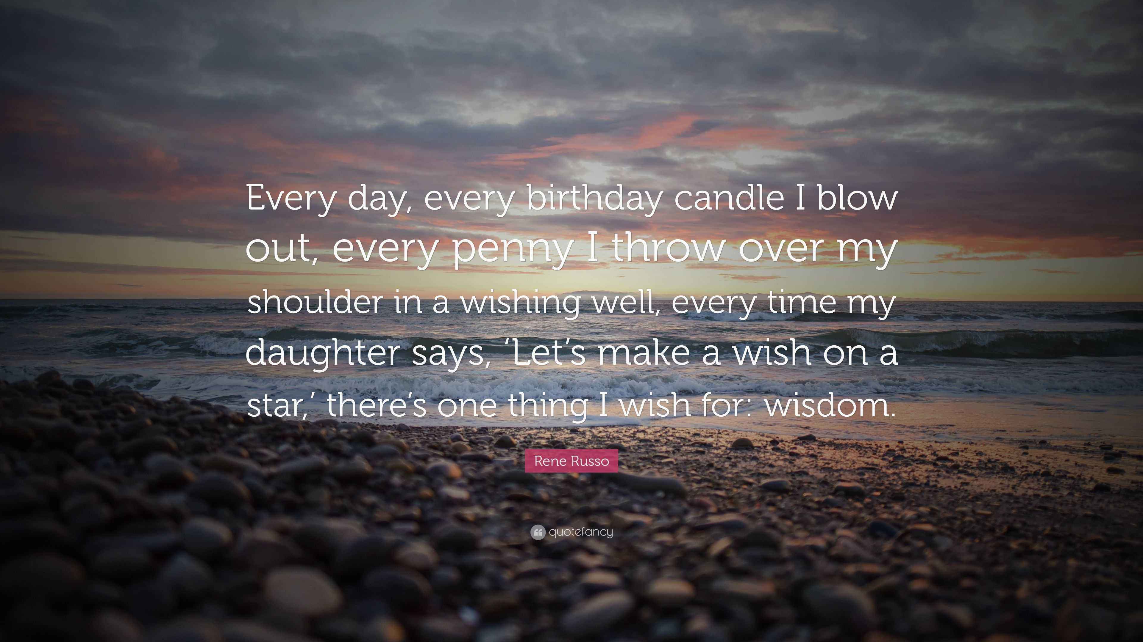 Rene Russo Quote: “Every day, every birthday candle I blow out, every ...