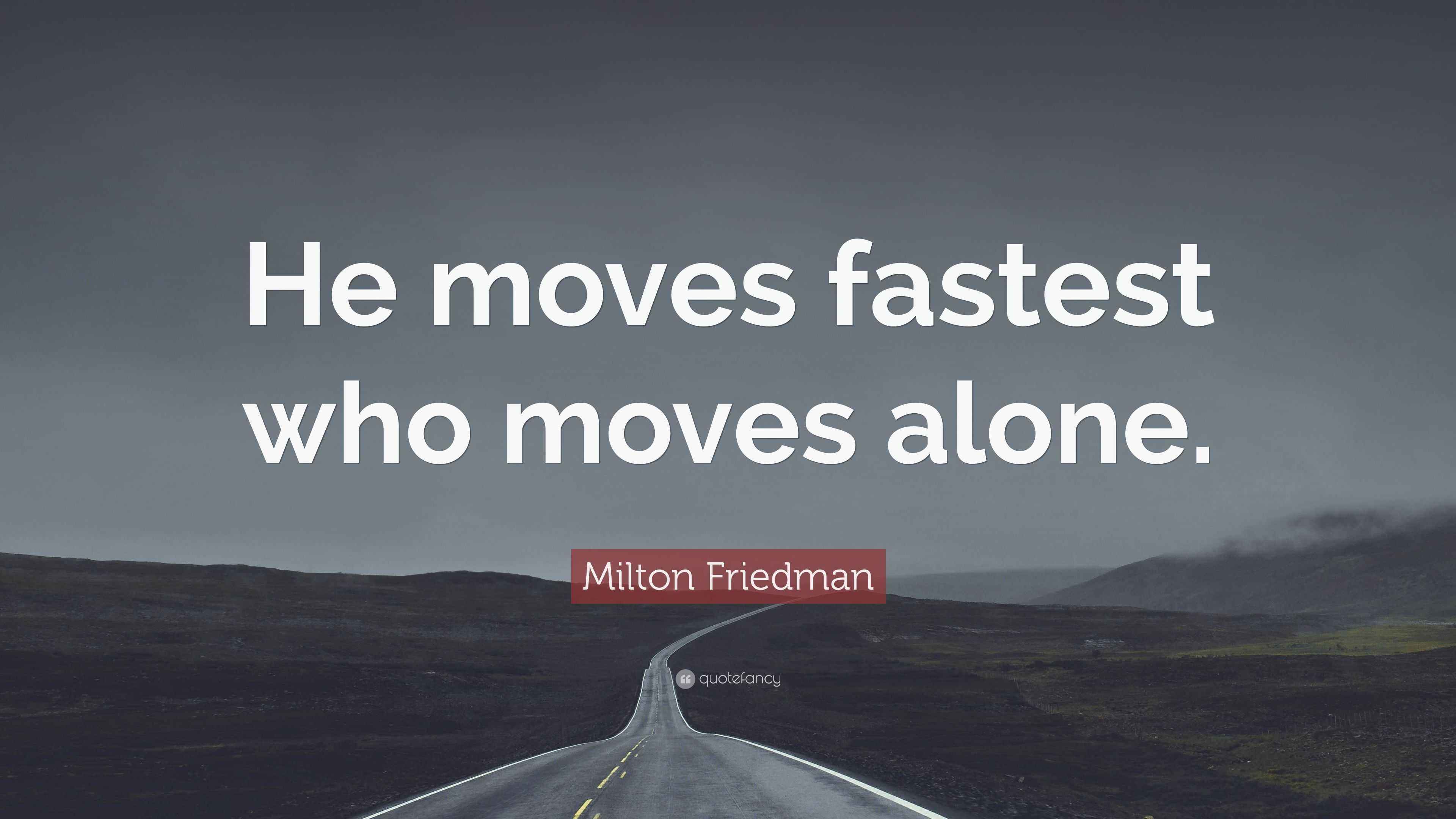 Milton Friedman Quote: “He moves fastest who moves alone.”