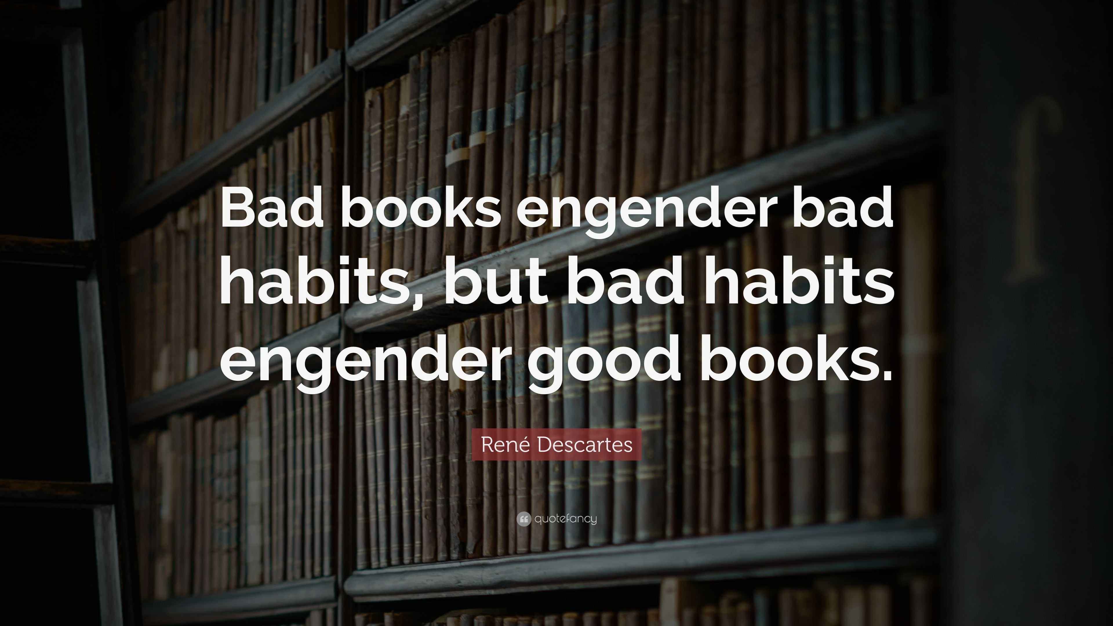 René Descartes Quote: “Bad books engender bad habits, but bad habits ...