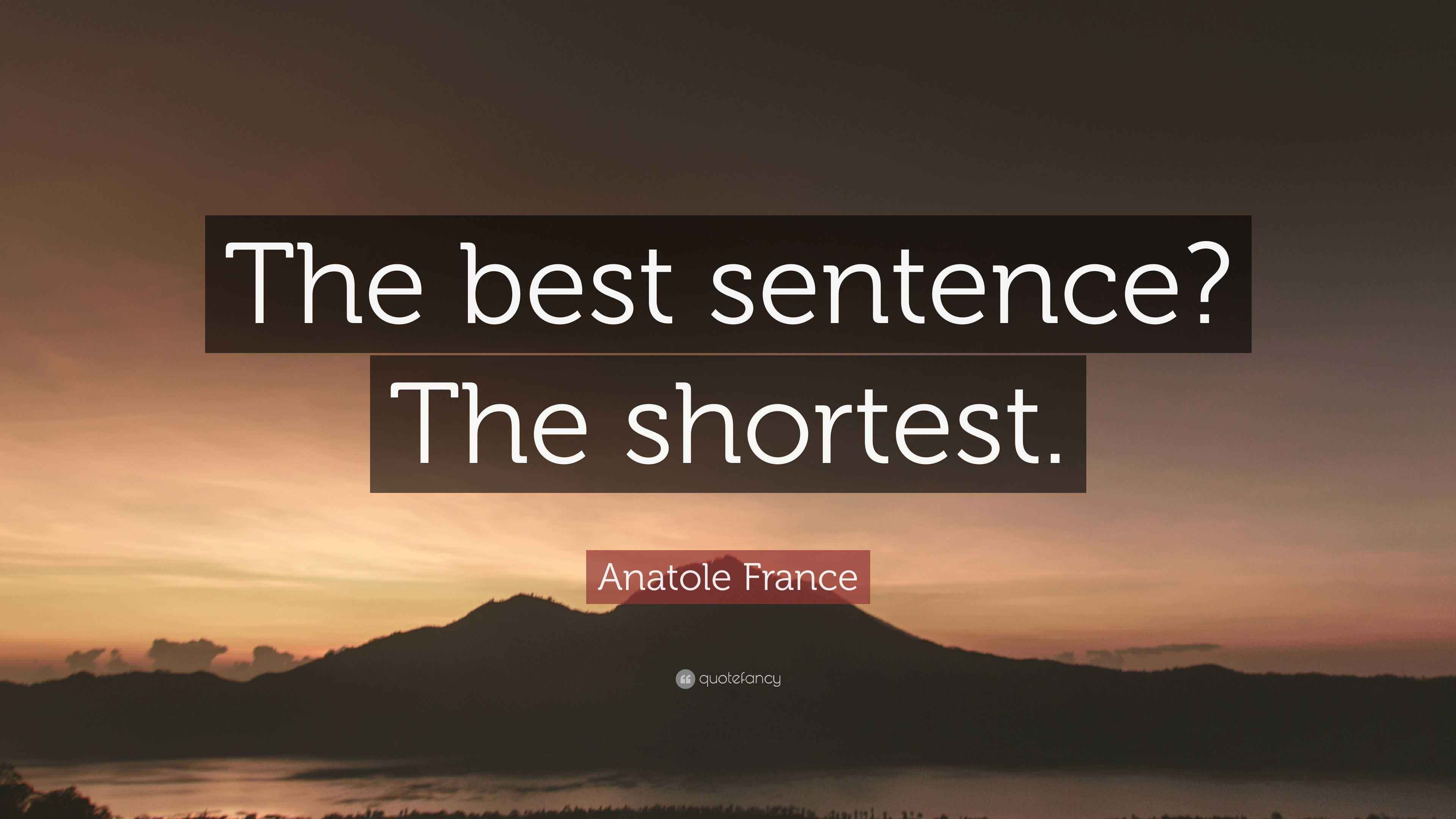 Anatole France Quote: “The best sentence? The shortest.”
