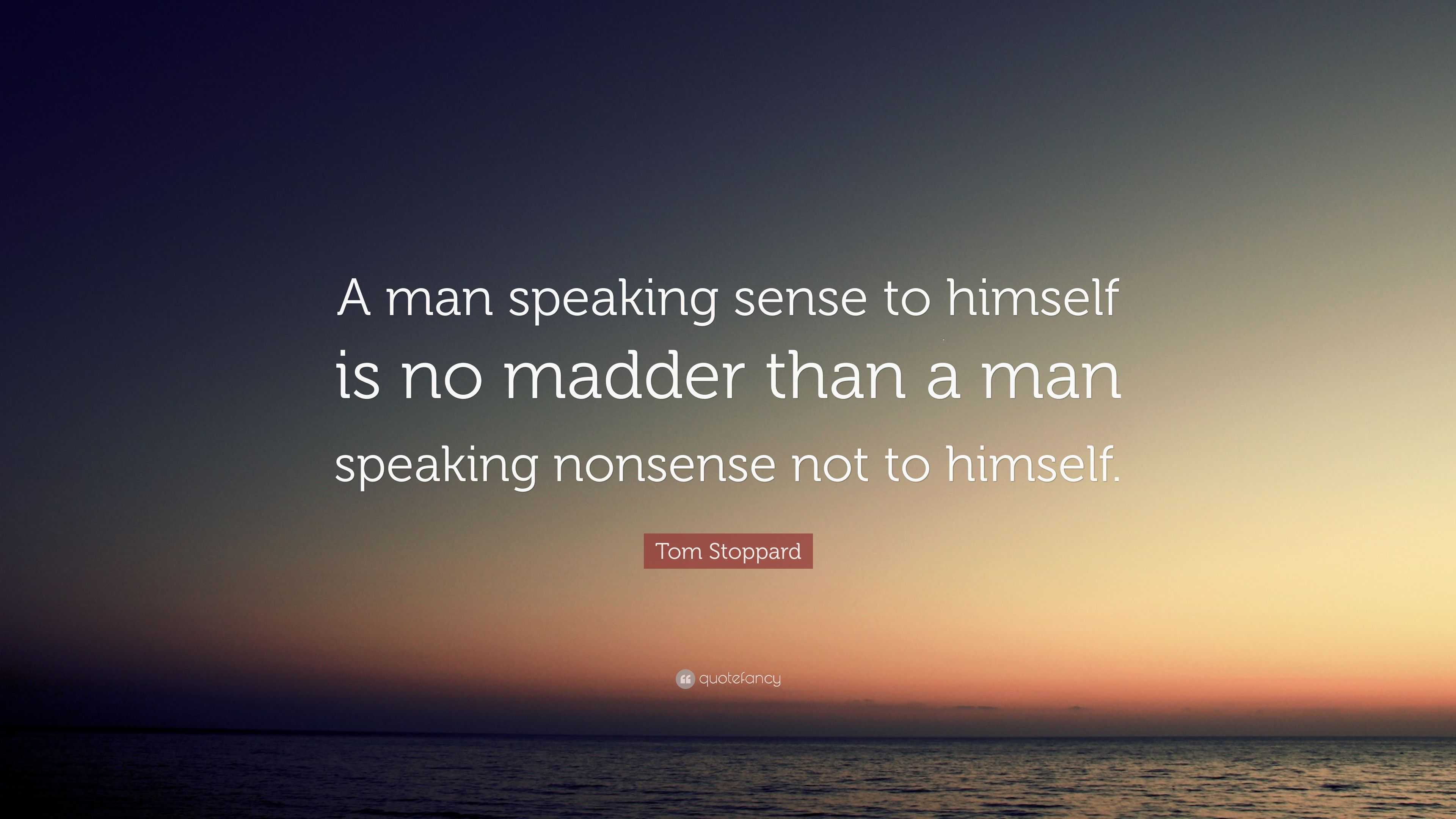 Tom Stoppard Quote: “A man speaking sense to himself is no madder than ...