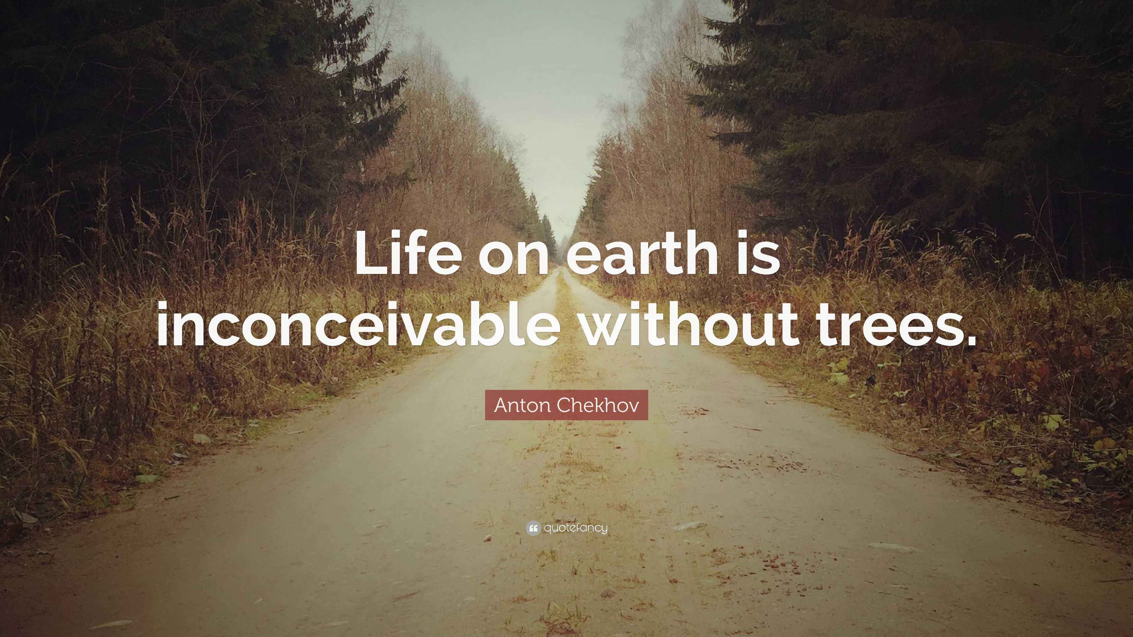 Anton Chekhov Quote: “Life on earth is inconceivable without trees.”