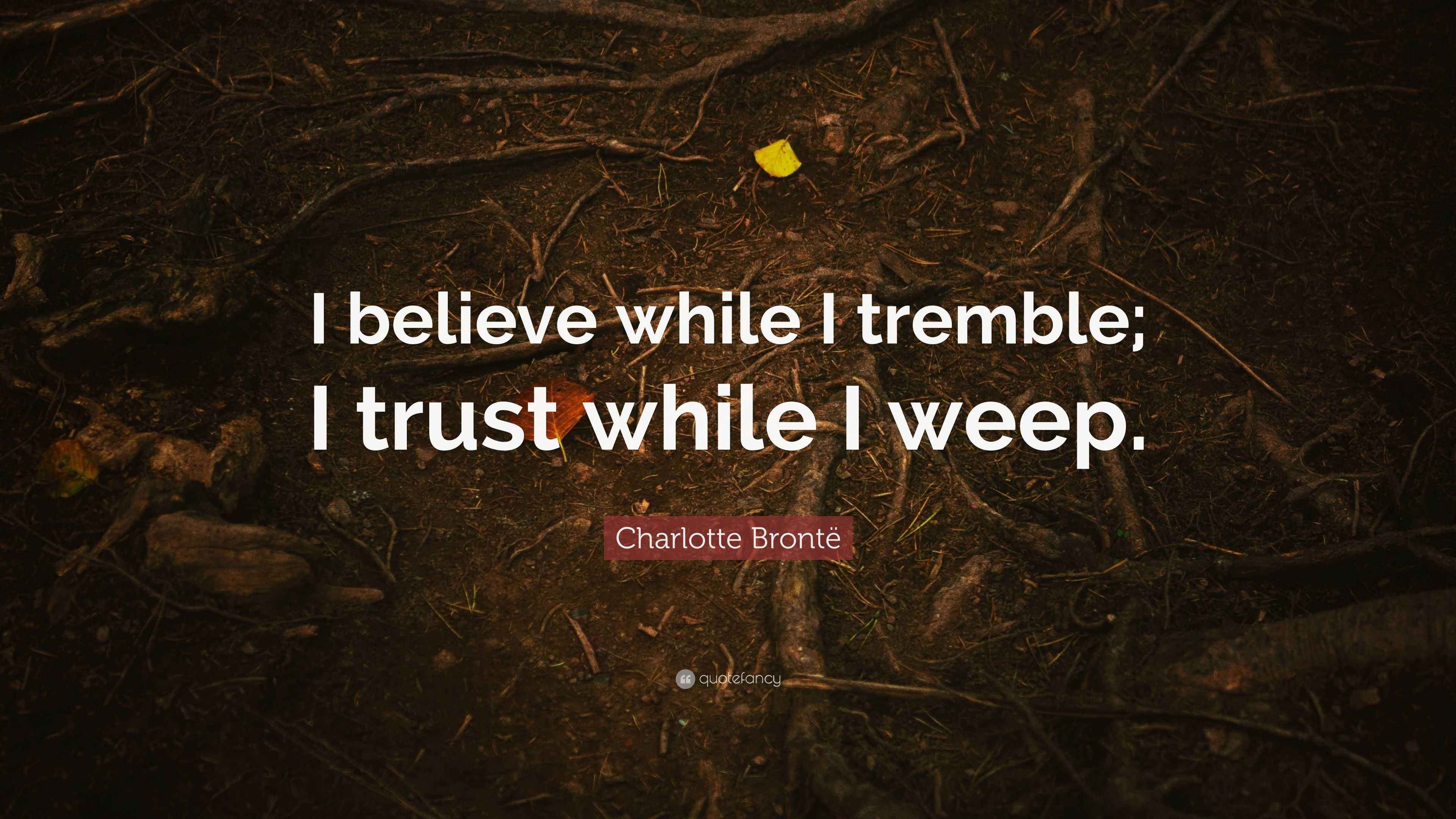 Charlotte Brontë Quote: “I believe while I tremble; I trust while I weep.”
