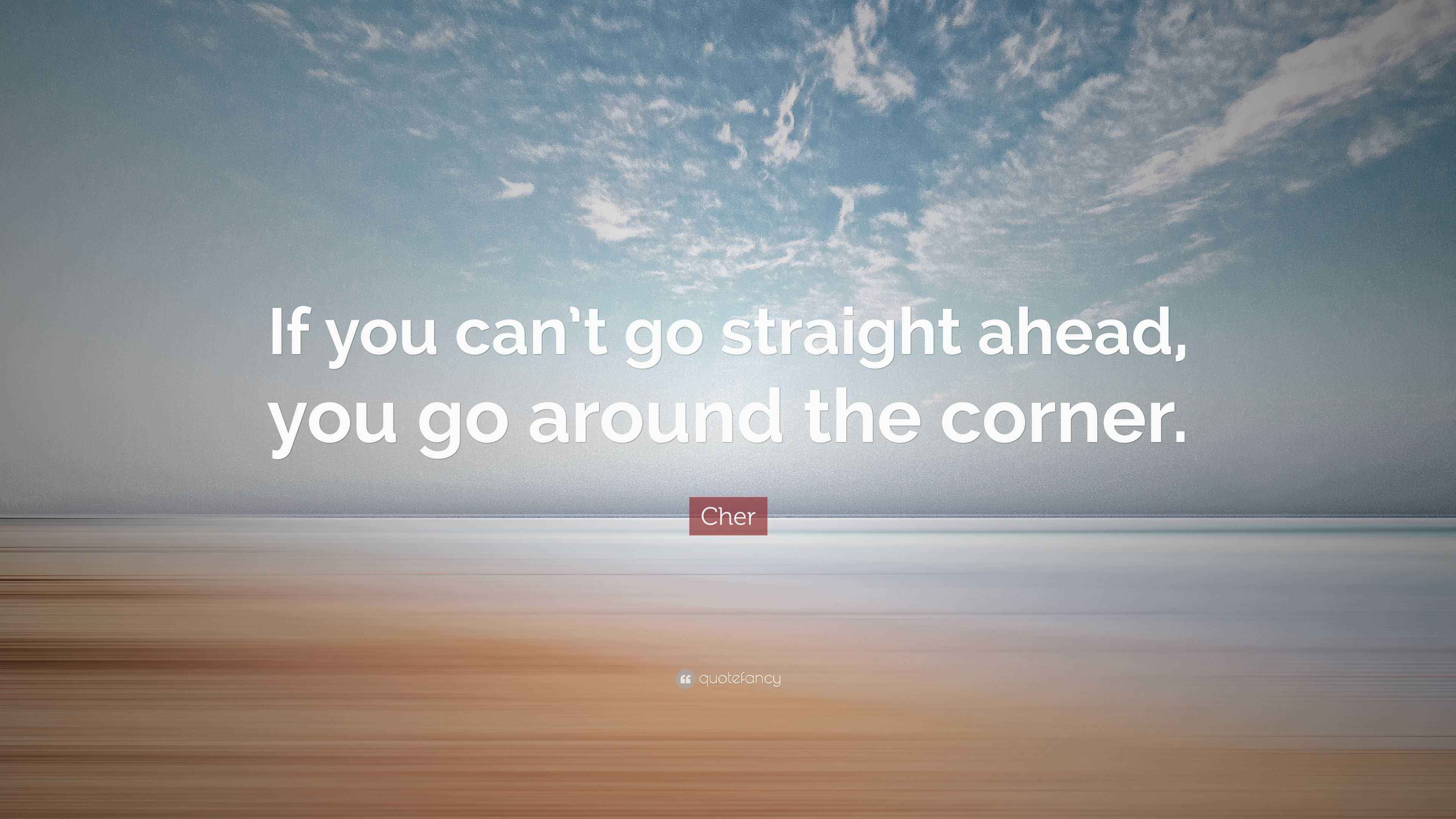 Cher Quote: “If you can’t go straight ahead, you go around the corner.”