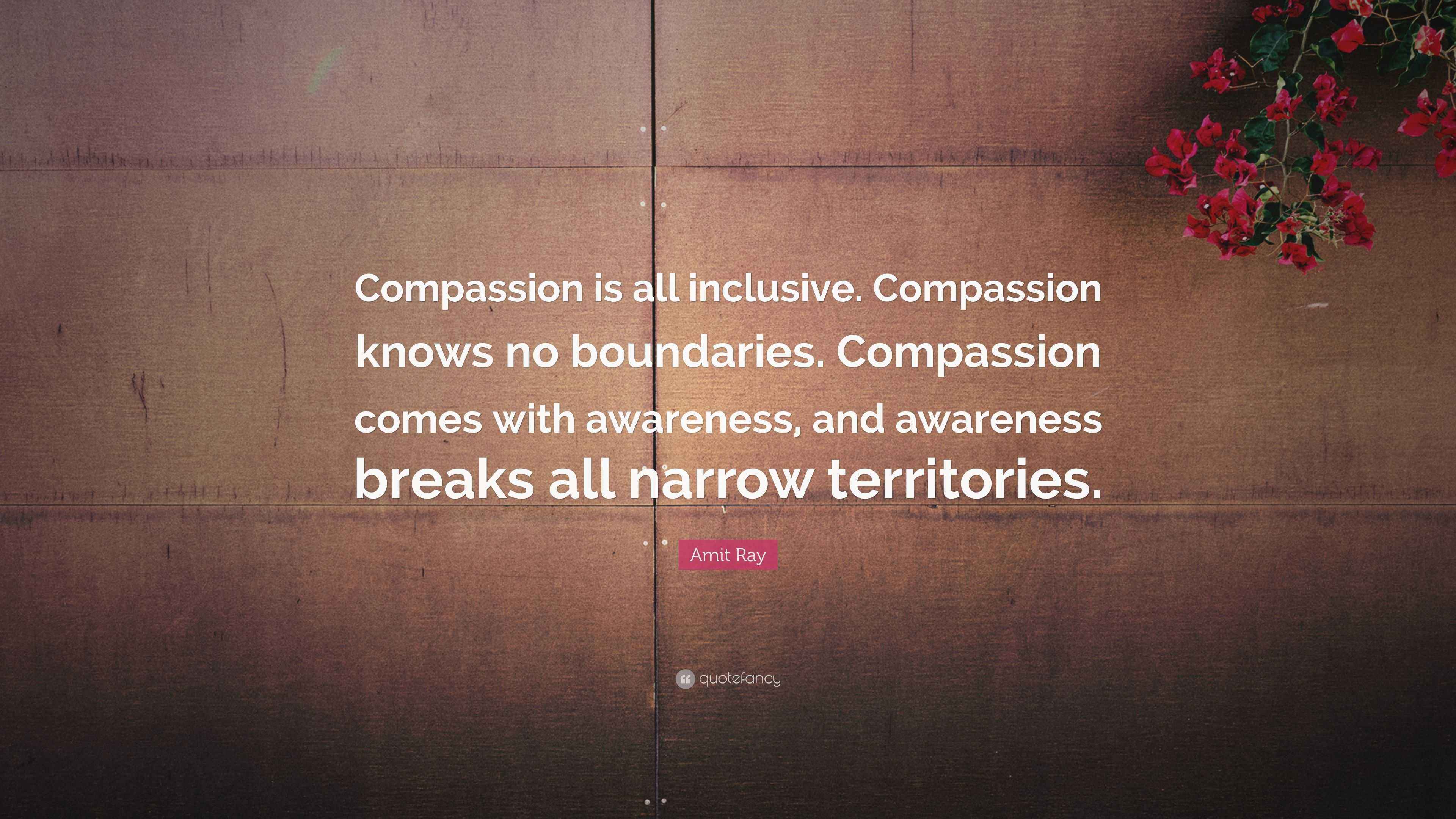Amit Ray Quote: “Compassion is all inclusive. Compassion knows no ...
