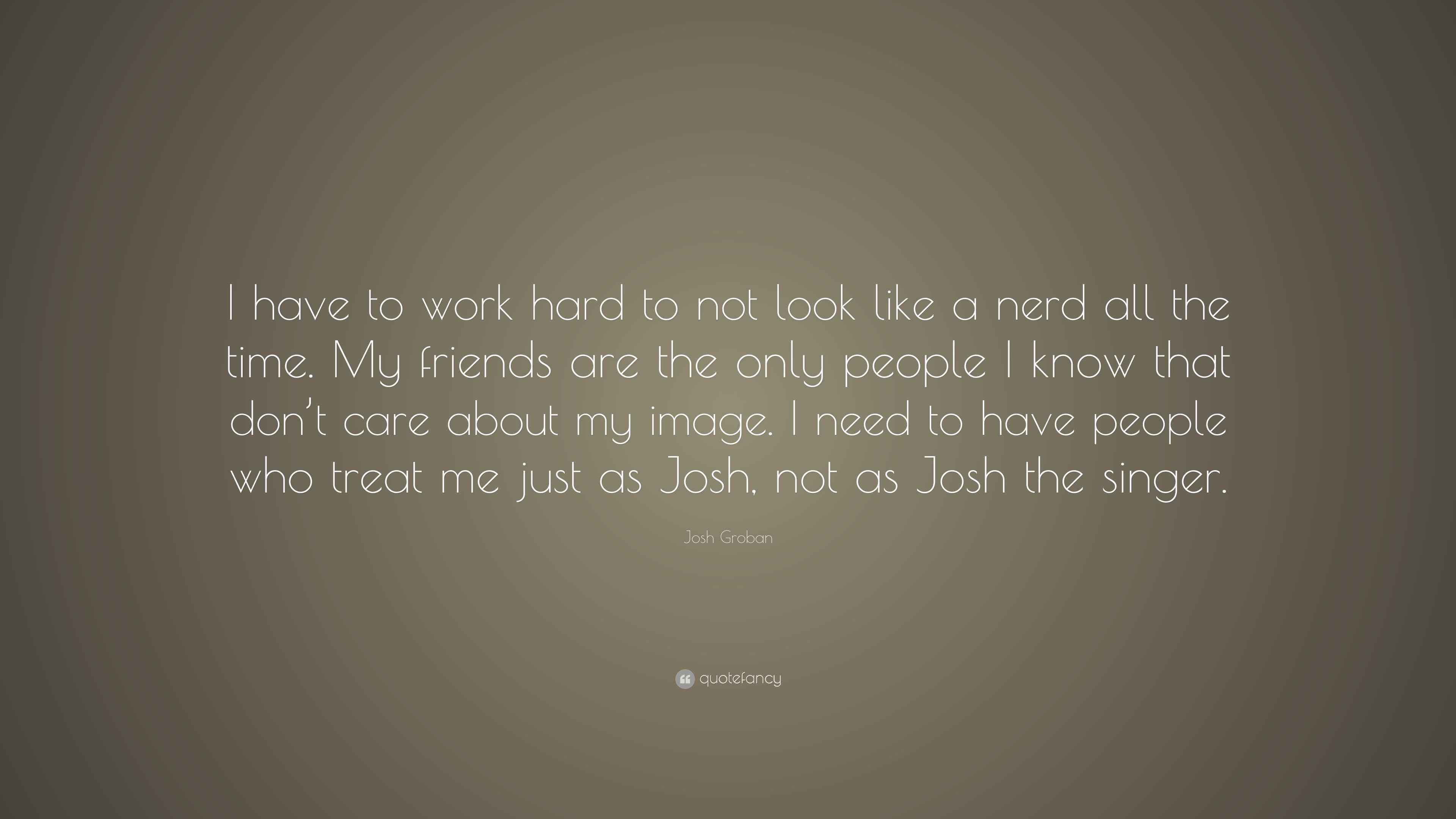 Josh Groban Quote: “I have to work hard to not look like a nerd all the ...