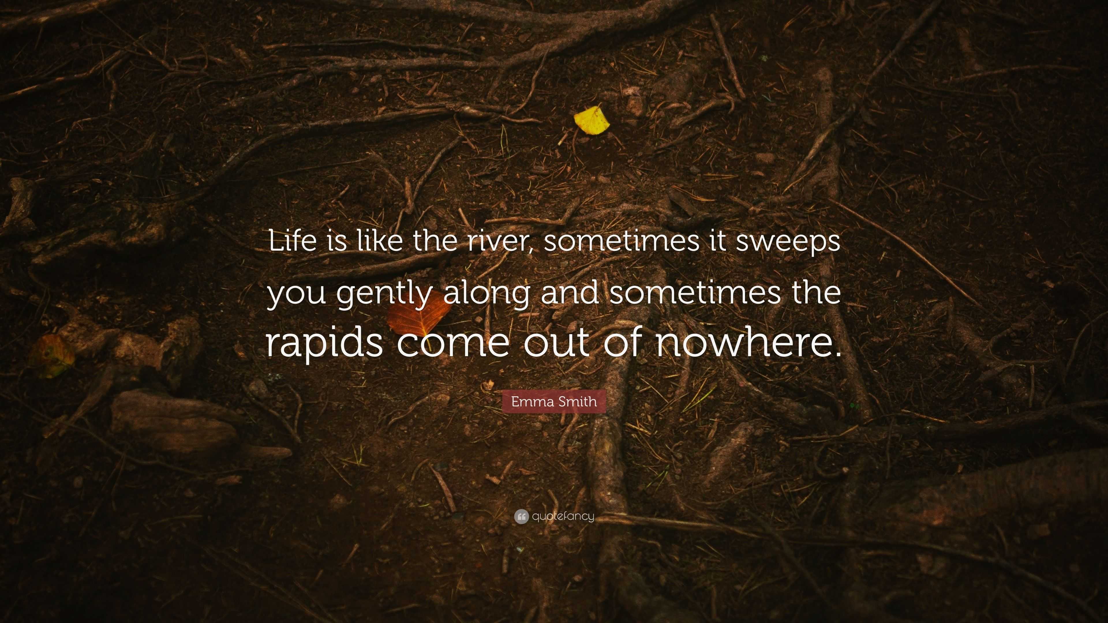 Emma Smith Quote: “Life is like the river, sometimes it sweeps you ...