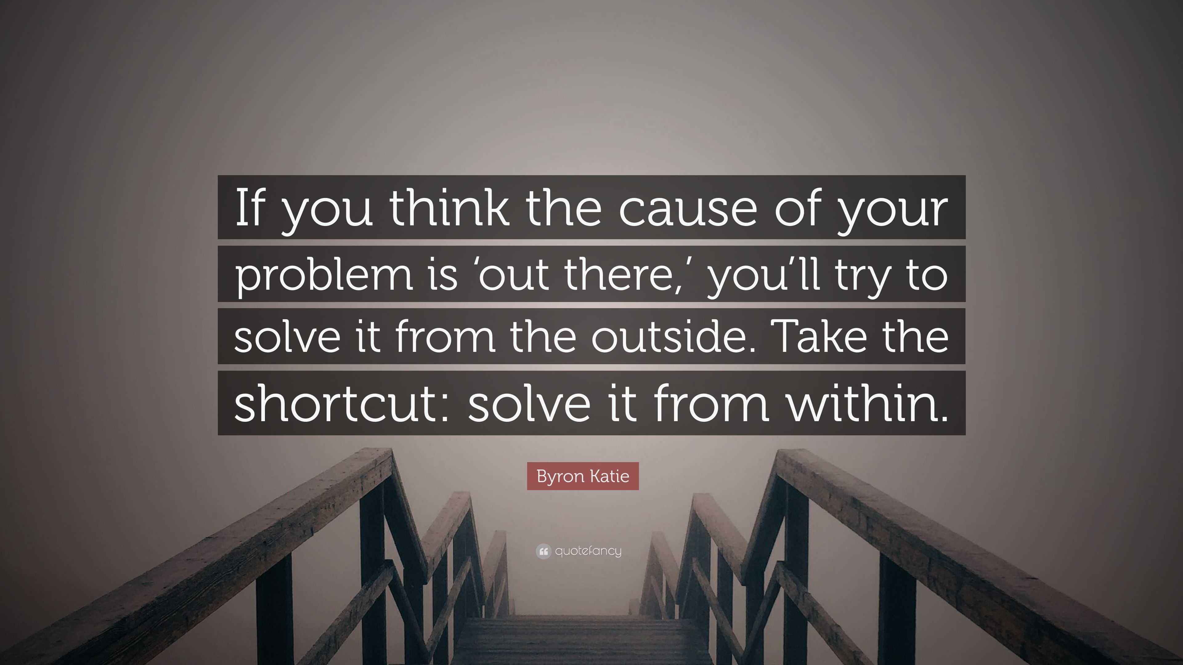 Byron Katie Quote: “If you think the cause of your problem is ‘out ...