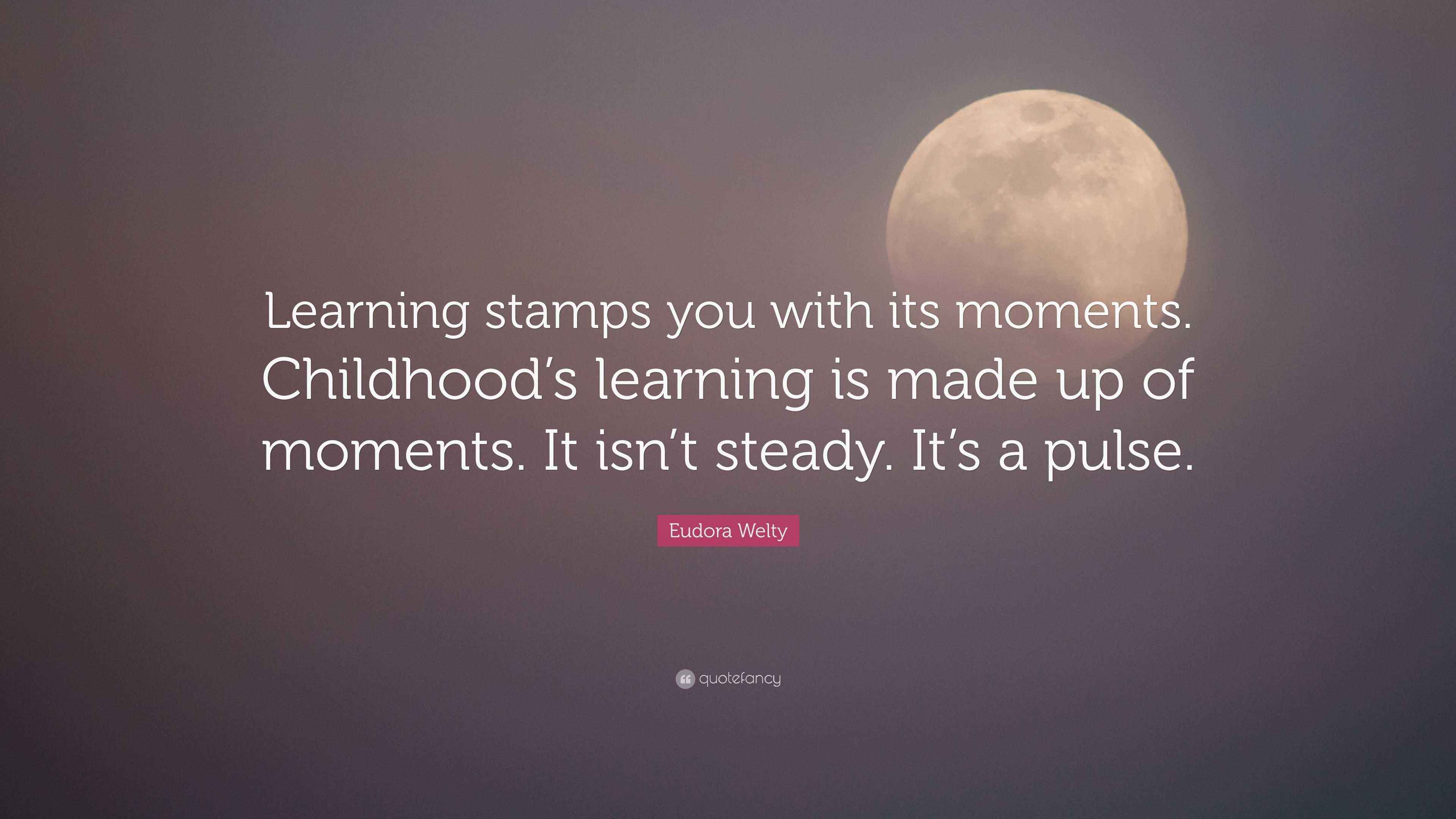 Eudora Welty Quote: “Learning stamps you with its moments. Childhood’s ...