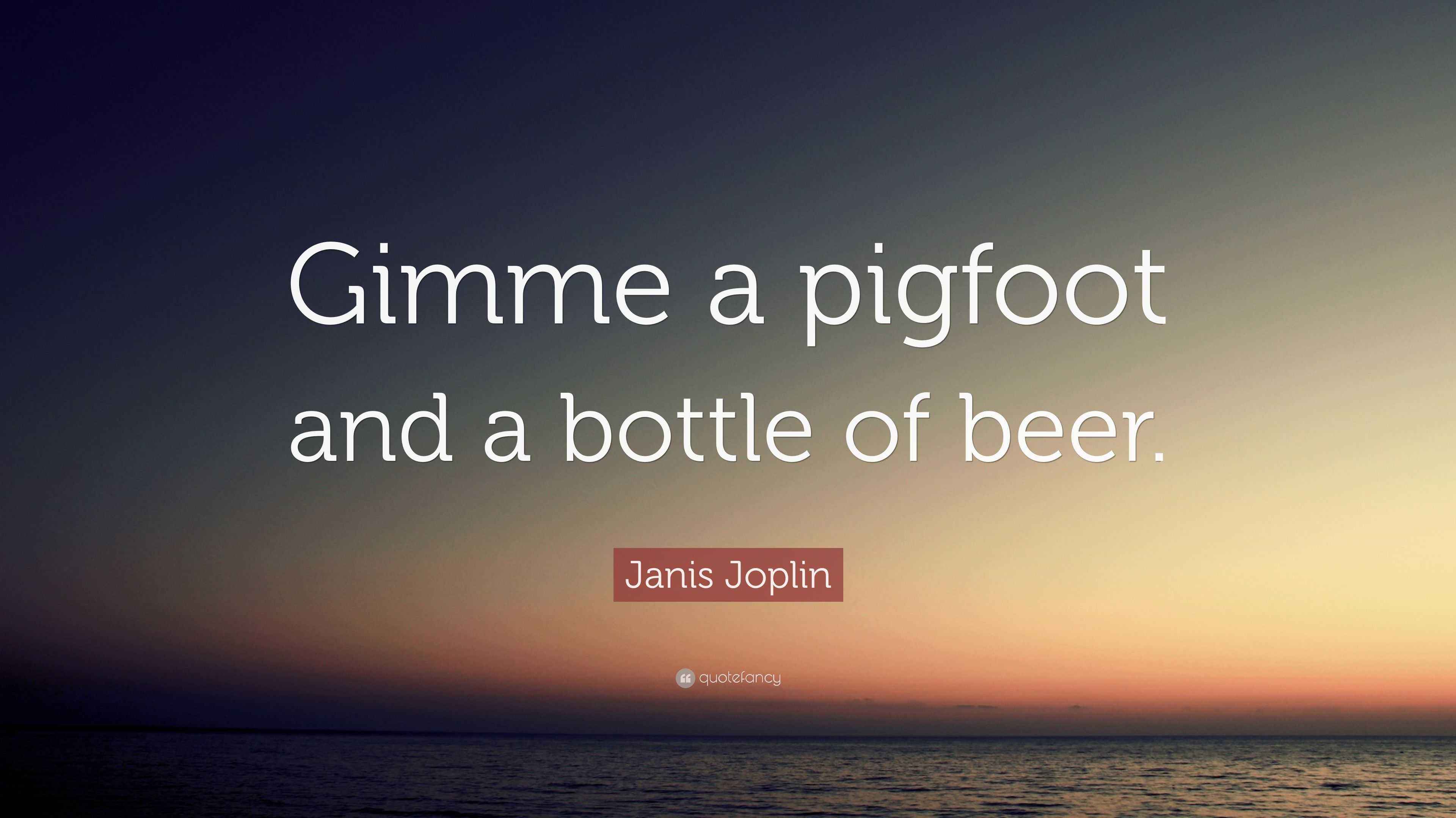 Janis Joplin Quote: “Gimme a pigfoot and a bottle of beer.”