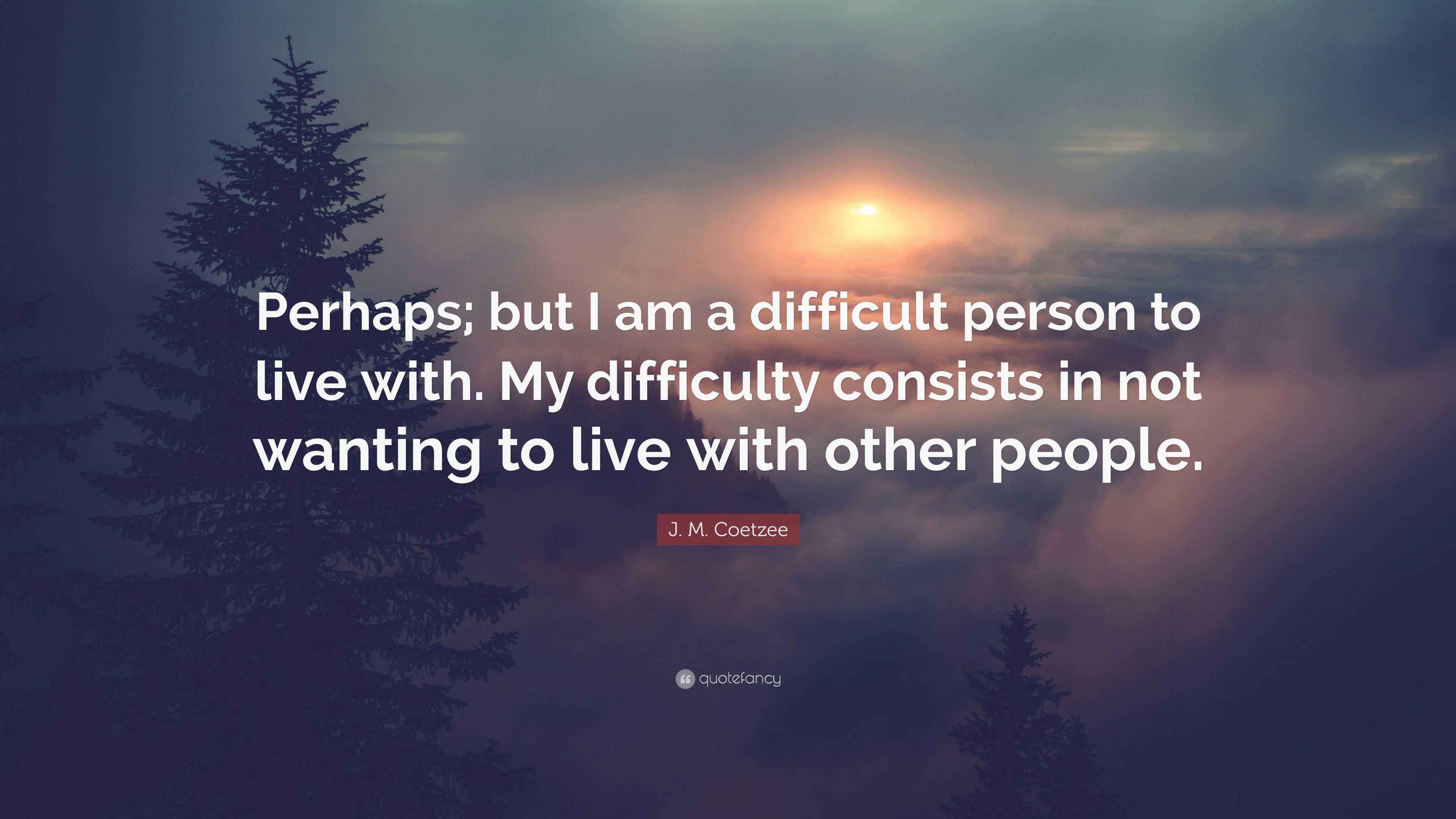 J. M. Coetzee Quote: “Perhaps; but I am a difficult person to live with ...