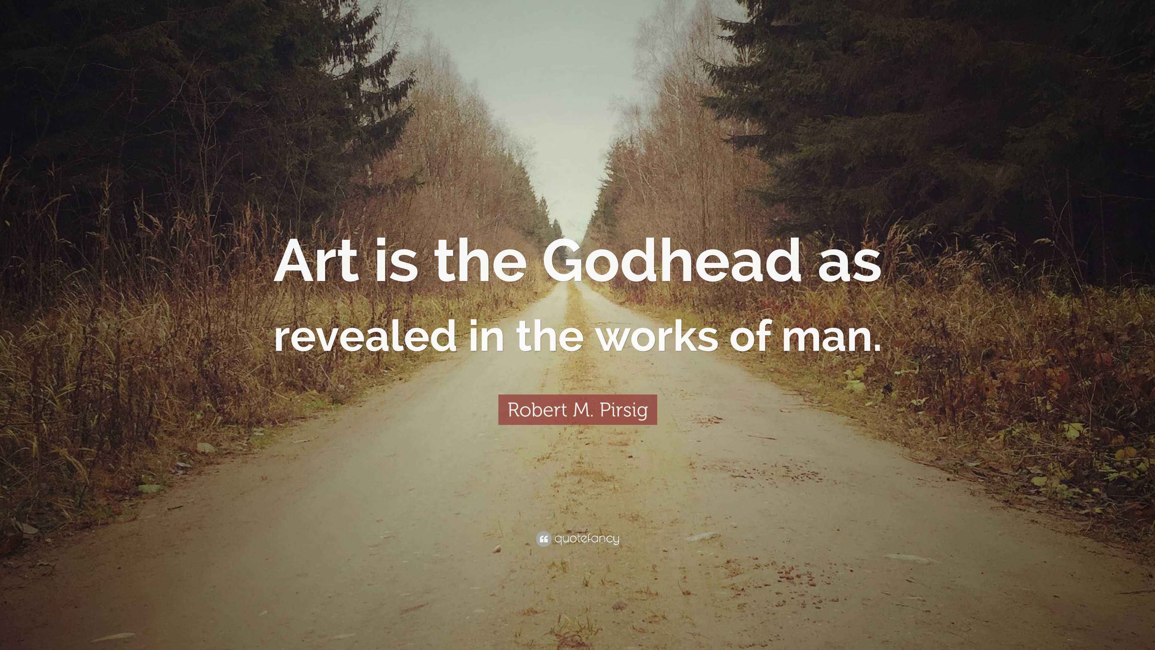 Robert M. Pirsig Quote: “Art is the Godhead as revealed in the works of ...