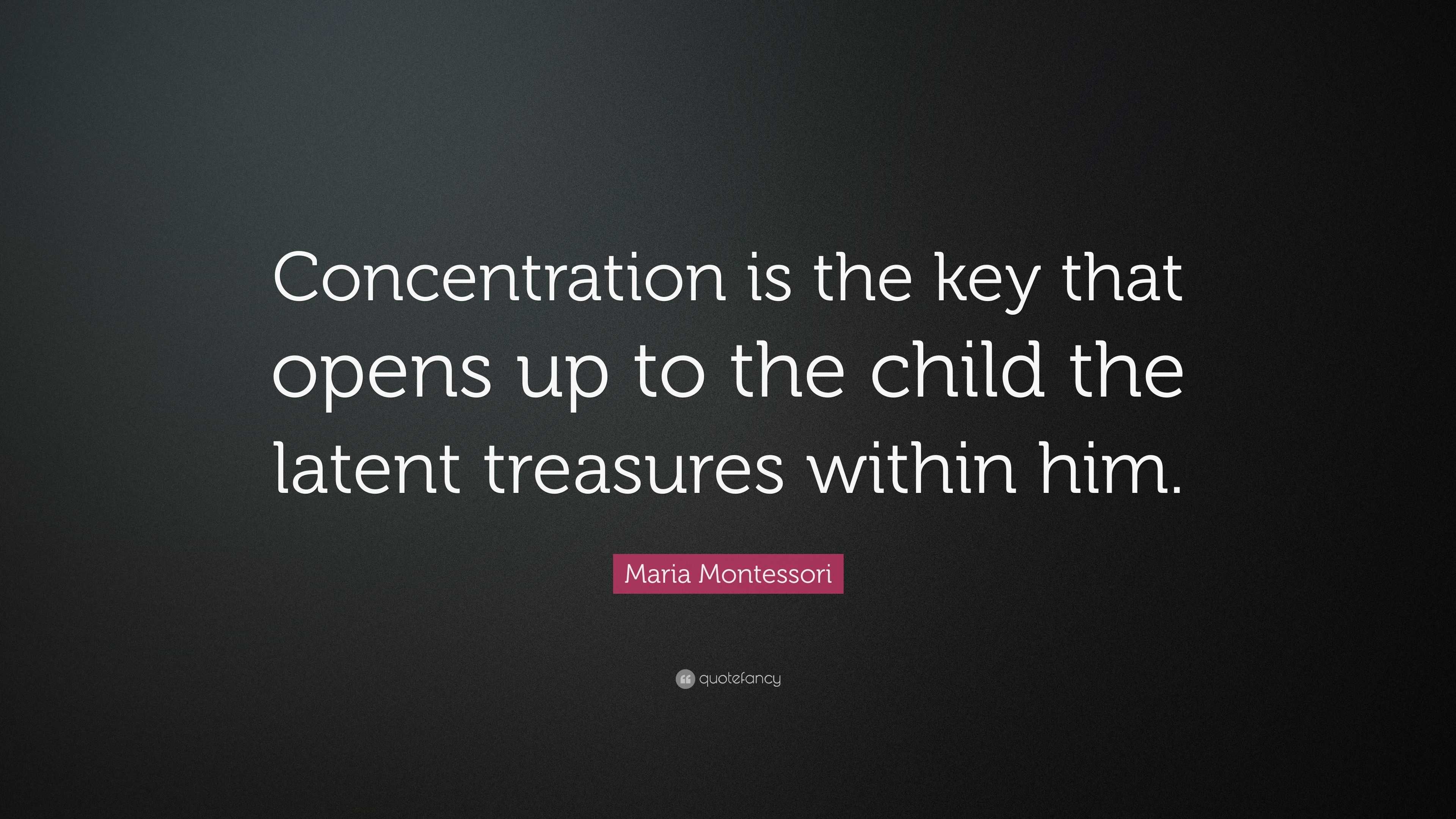 Maria Montessori Quote: “Concentration is the key that opens up to the ...