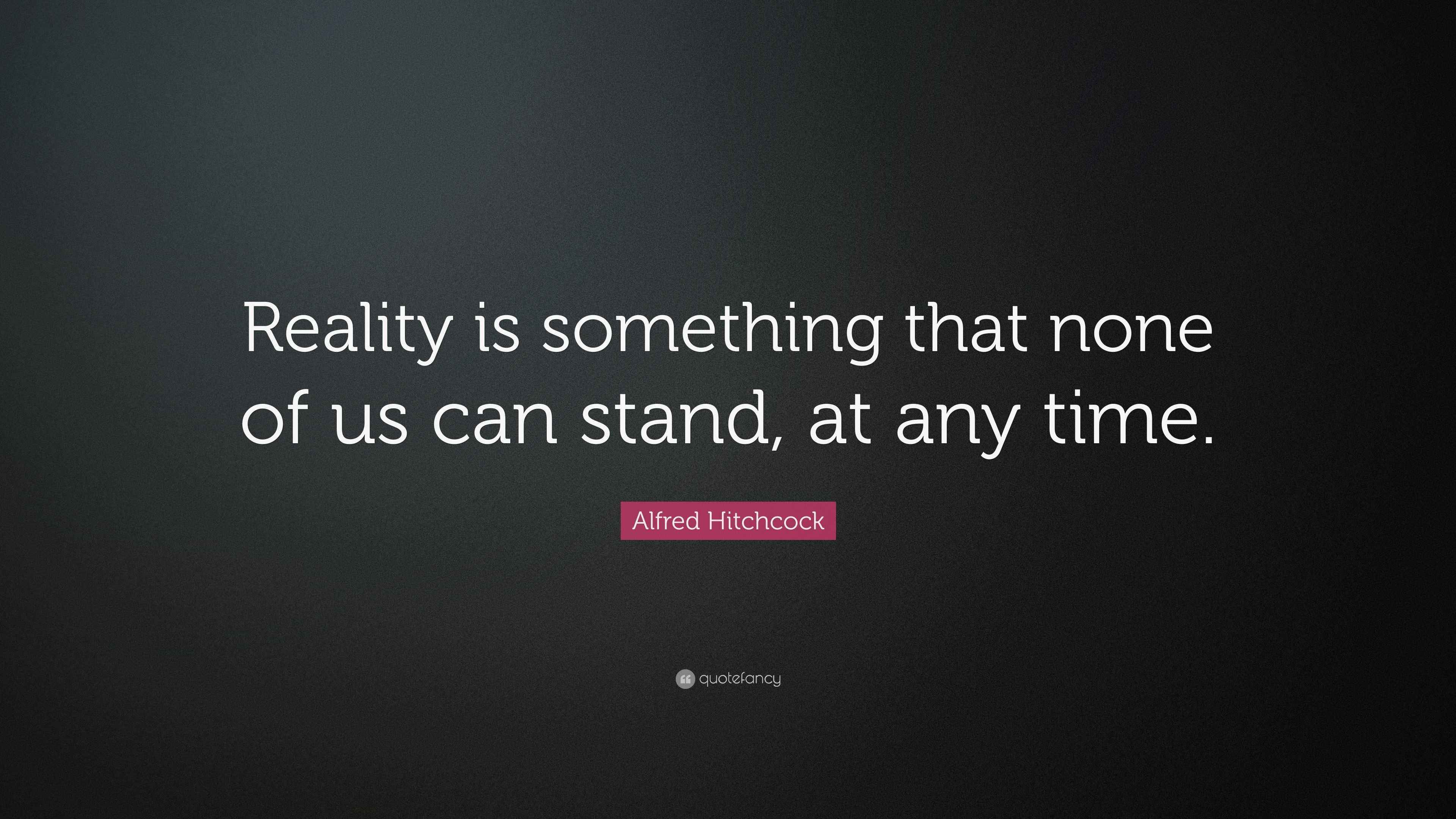 Alfred Hitchcock Quote: “Reality is something that none of us can stand ...