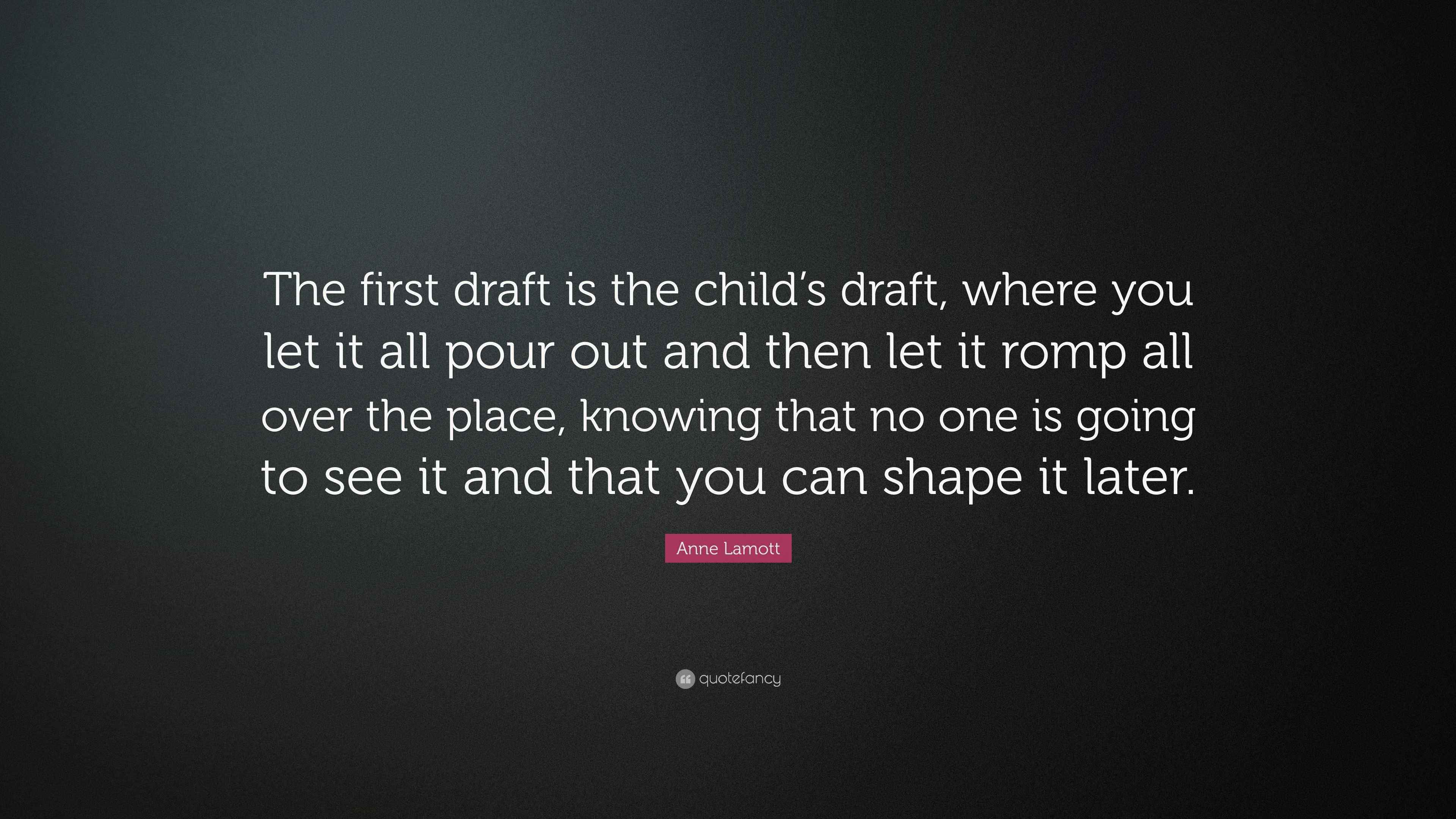 Anne Lamott Quote: “The first draft is the child’s draft, where you let ...