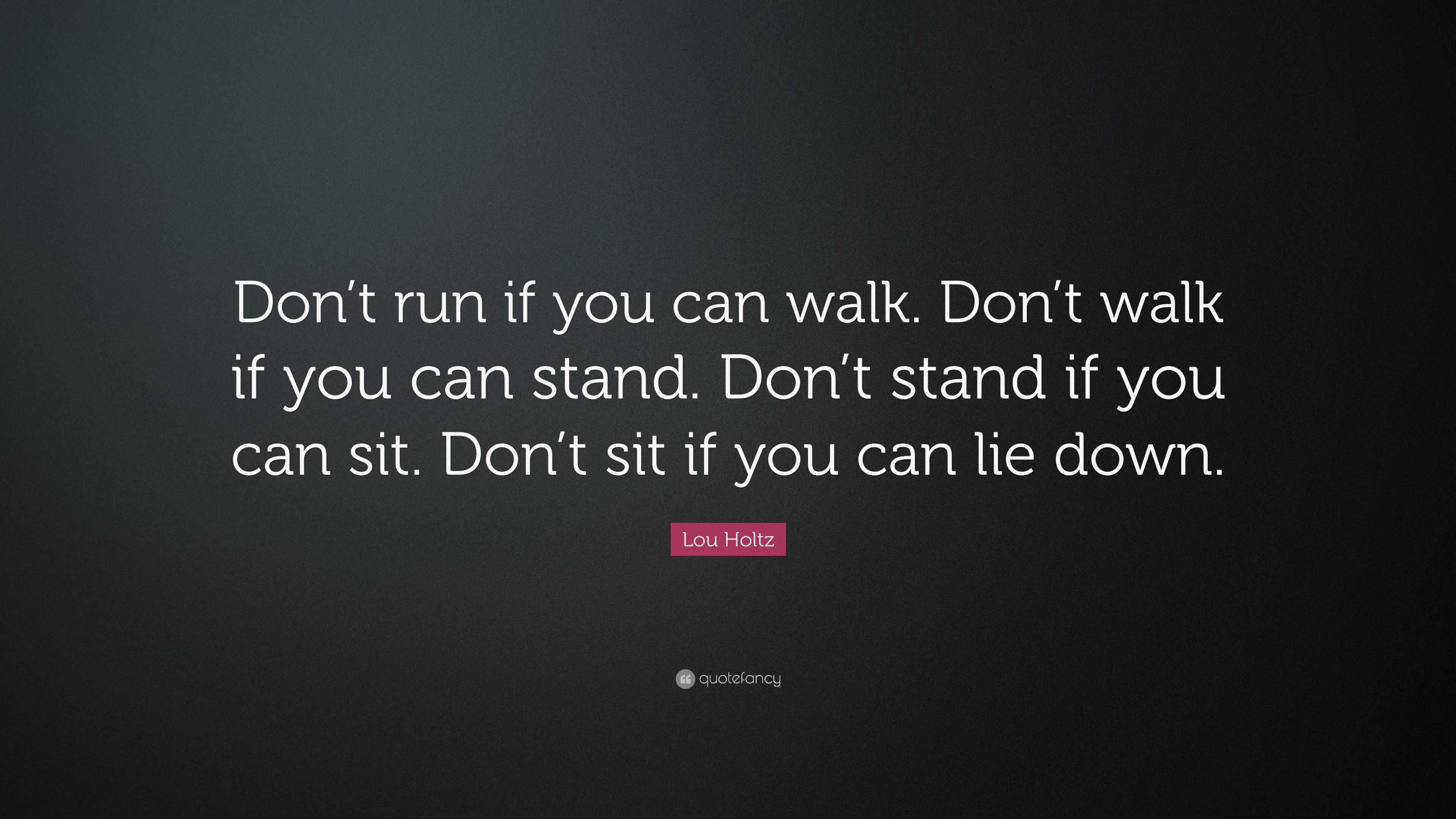Lou Holtz Quote: “Don’t run if you can walk. Don’t walk if you can ...