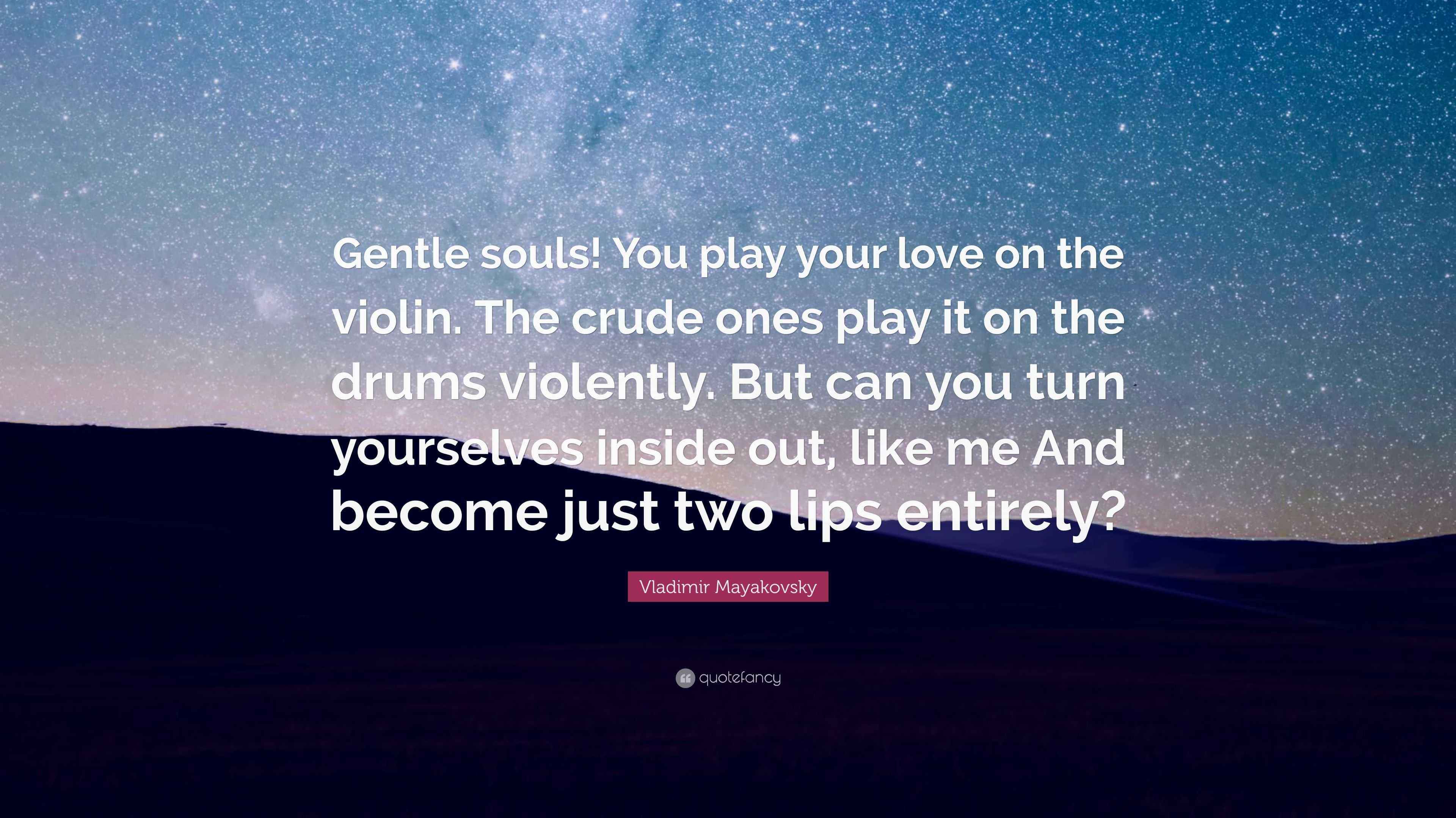 Vladimir Mayakovsky Quote: “Gentle souls! You play your love on the ...