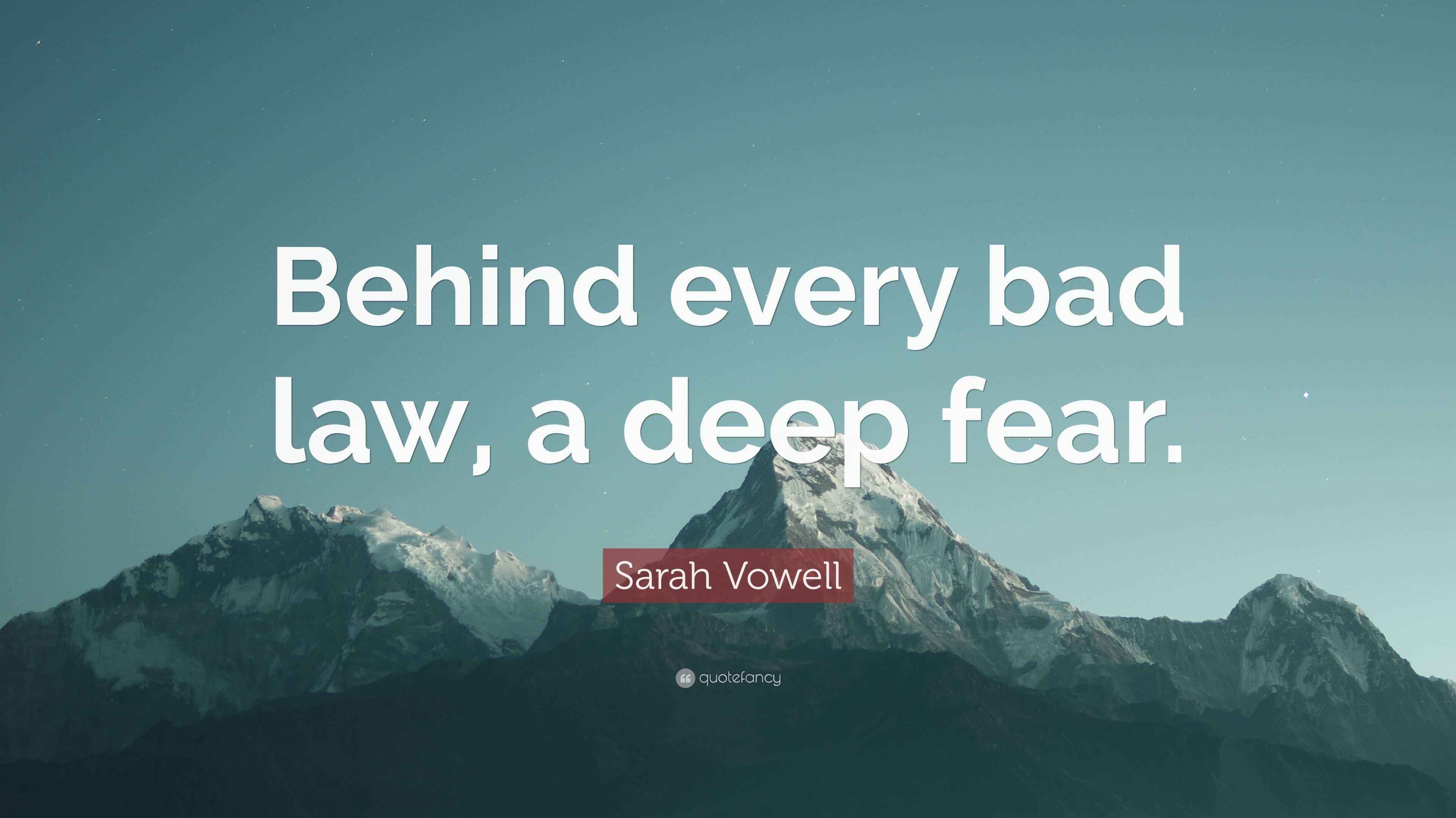 Sarah Vowell Quote: “Behind every bad law, a deep fear.”