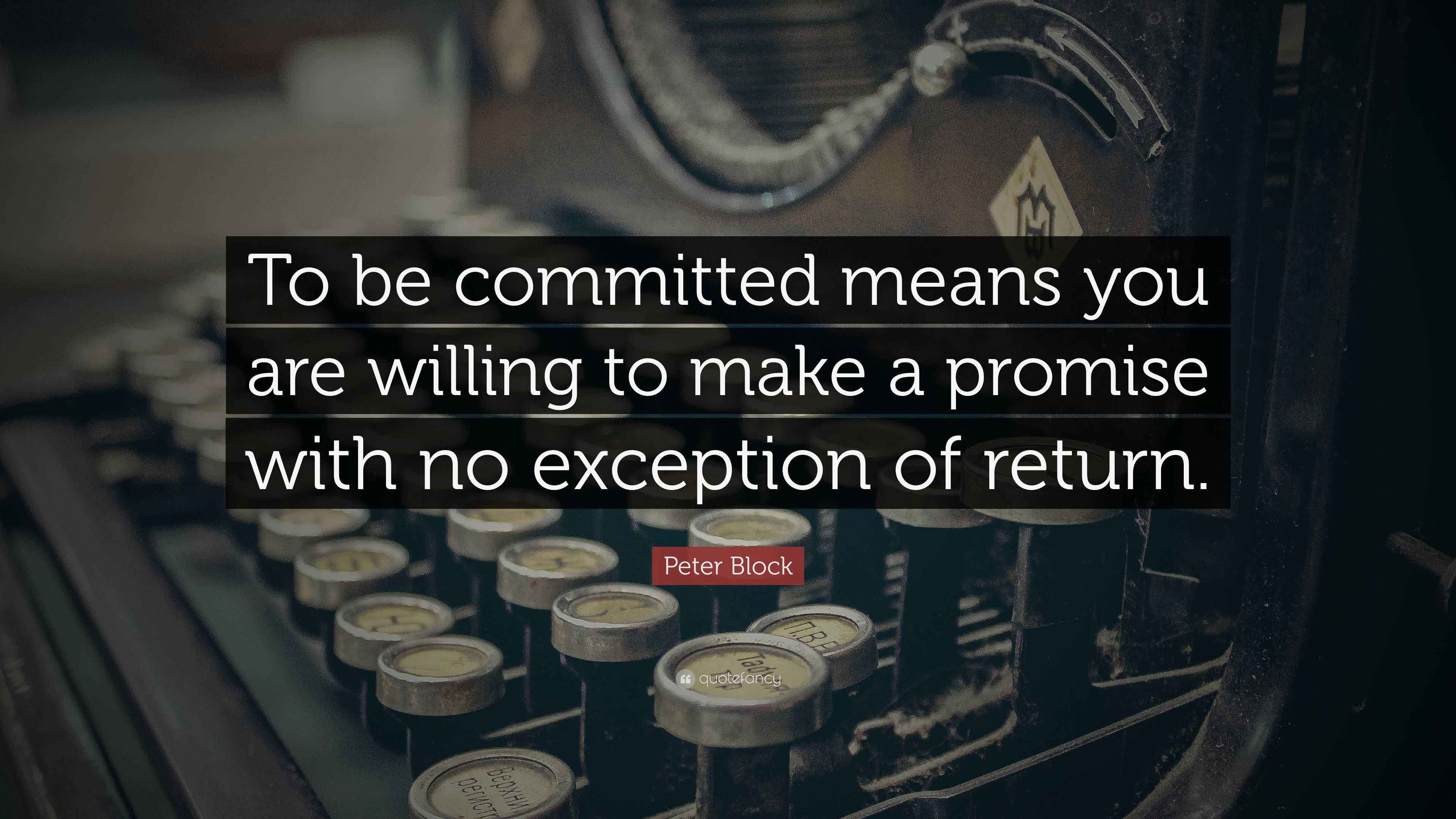 Peter Block Quote: “To be committed means you are willing to make a ...
