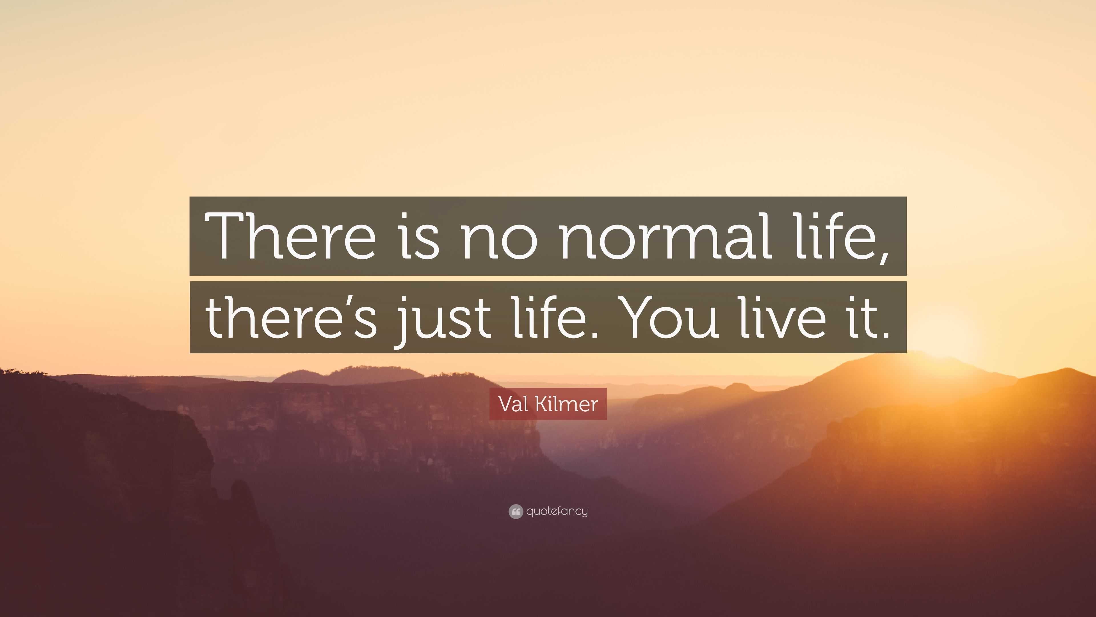 Val Kilmer Quote: “There is no normal life, there’s just life. You live ...