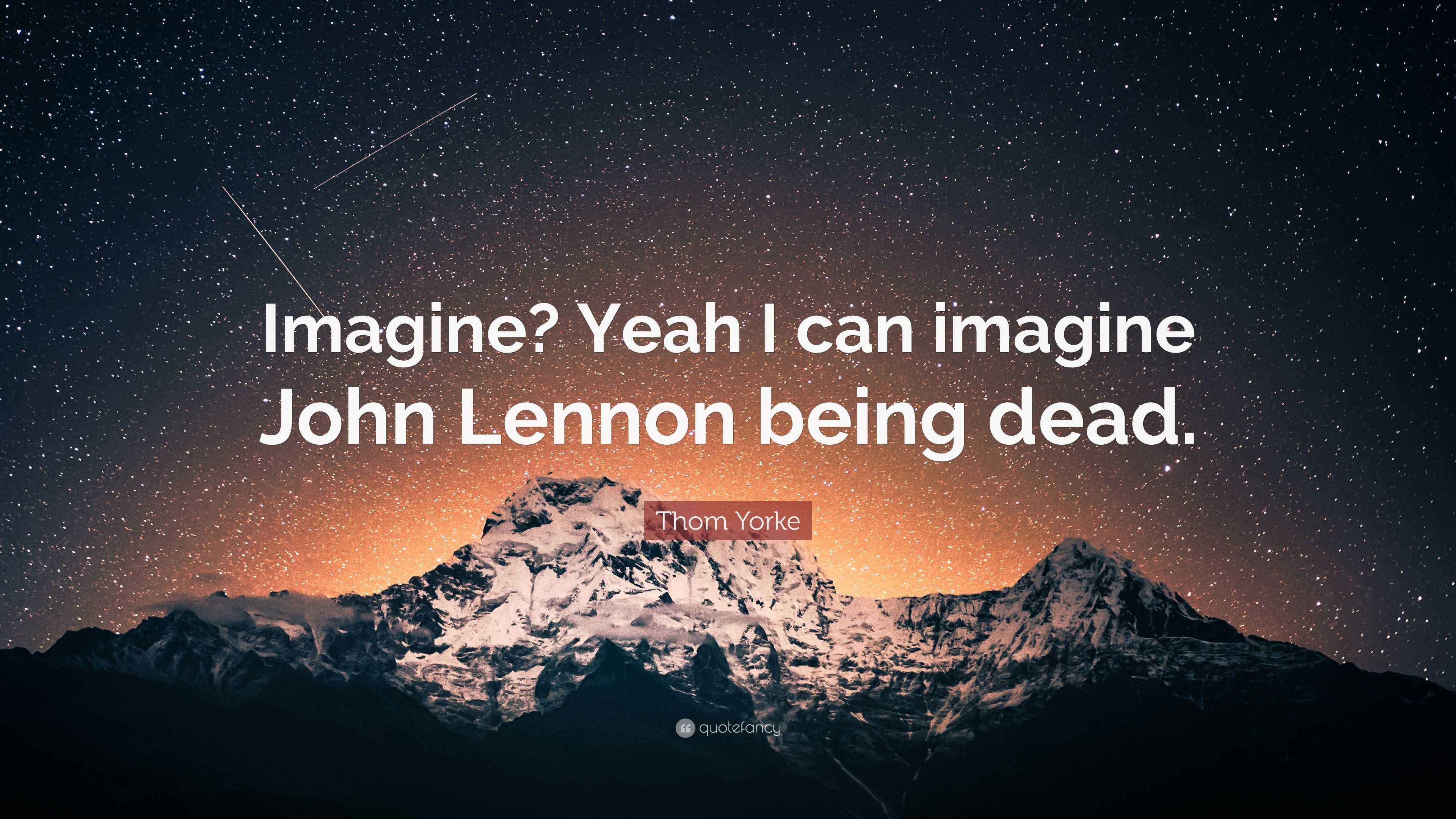 Thom Yorke Quote: “Imagine? Yeah I can imagine John Lennon being dead.”