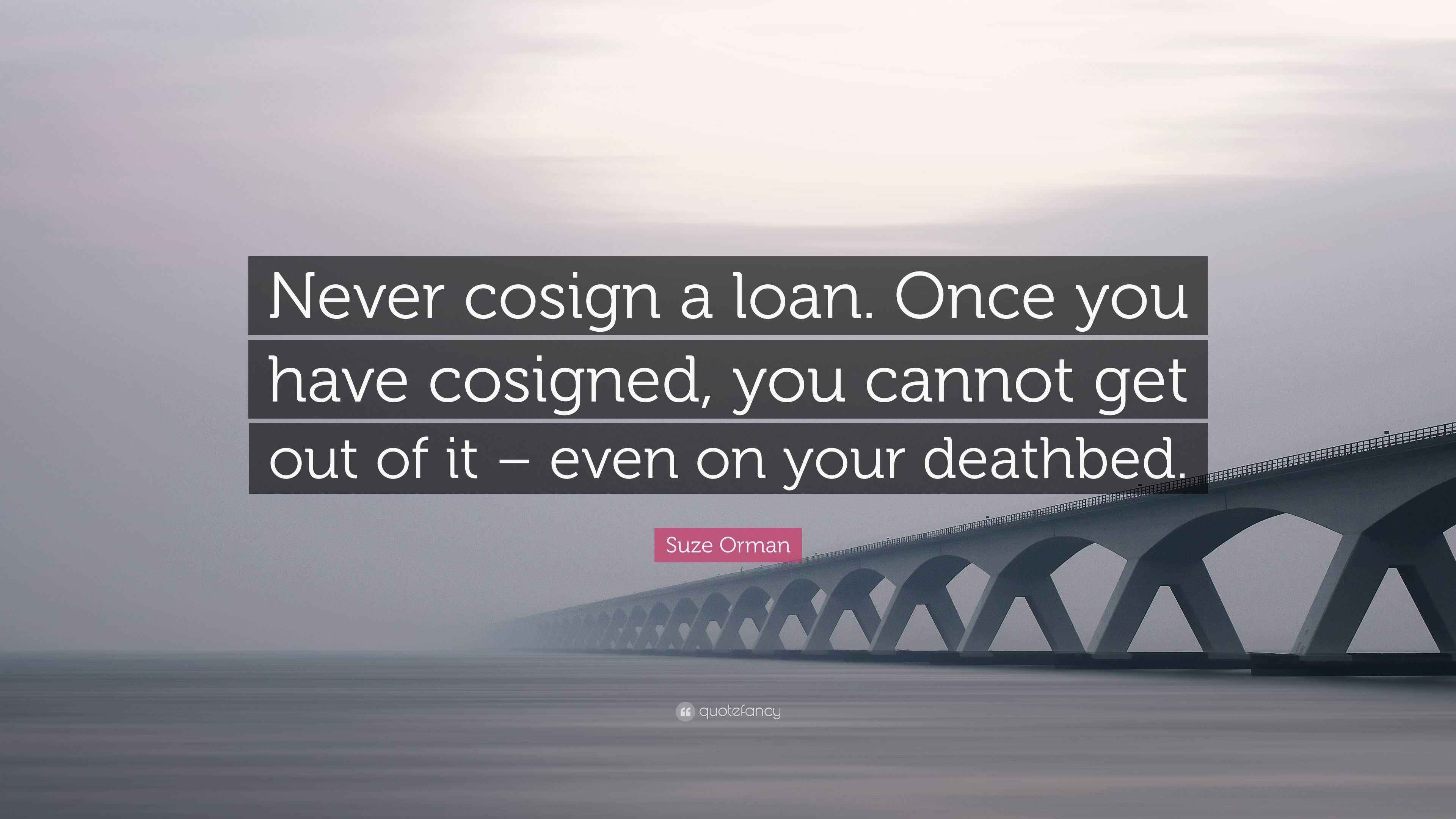 Suze Orman Quote: “Never cosign a loan. Once you have cosigned, you ...