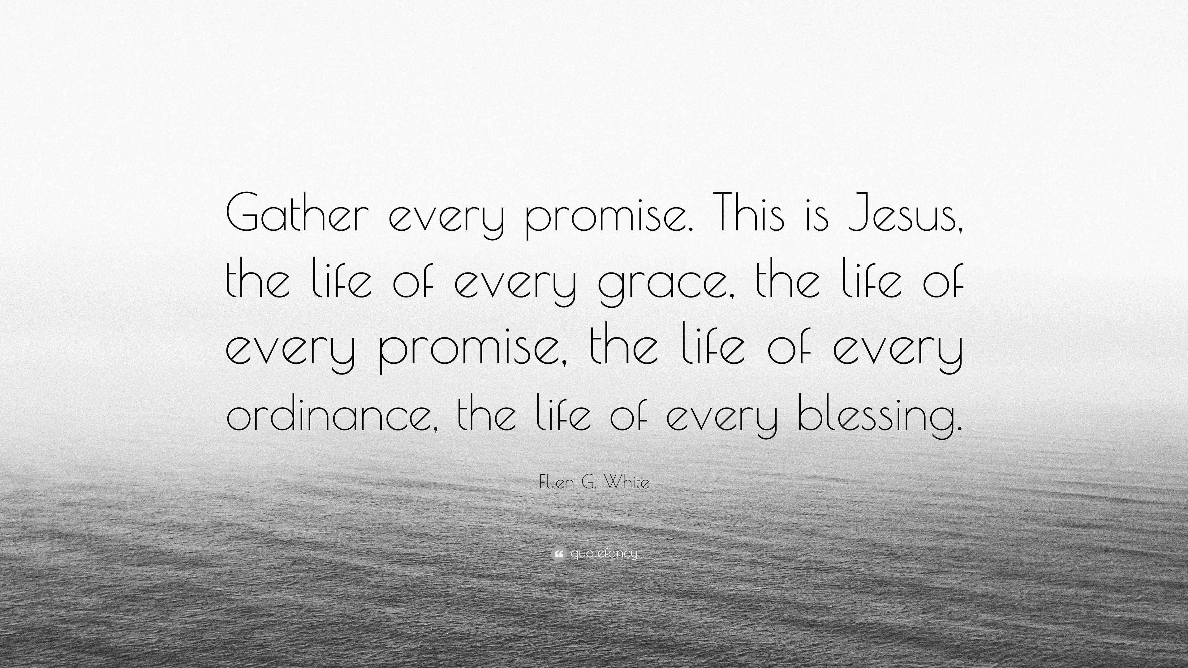 Ellen G. White Quote: “Gather every promise. This is Jesus, the life of ...