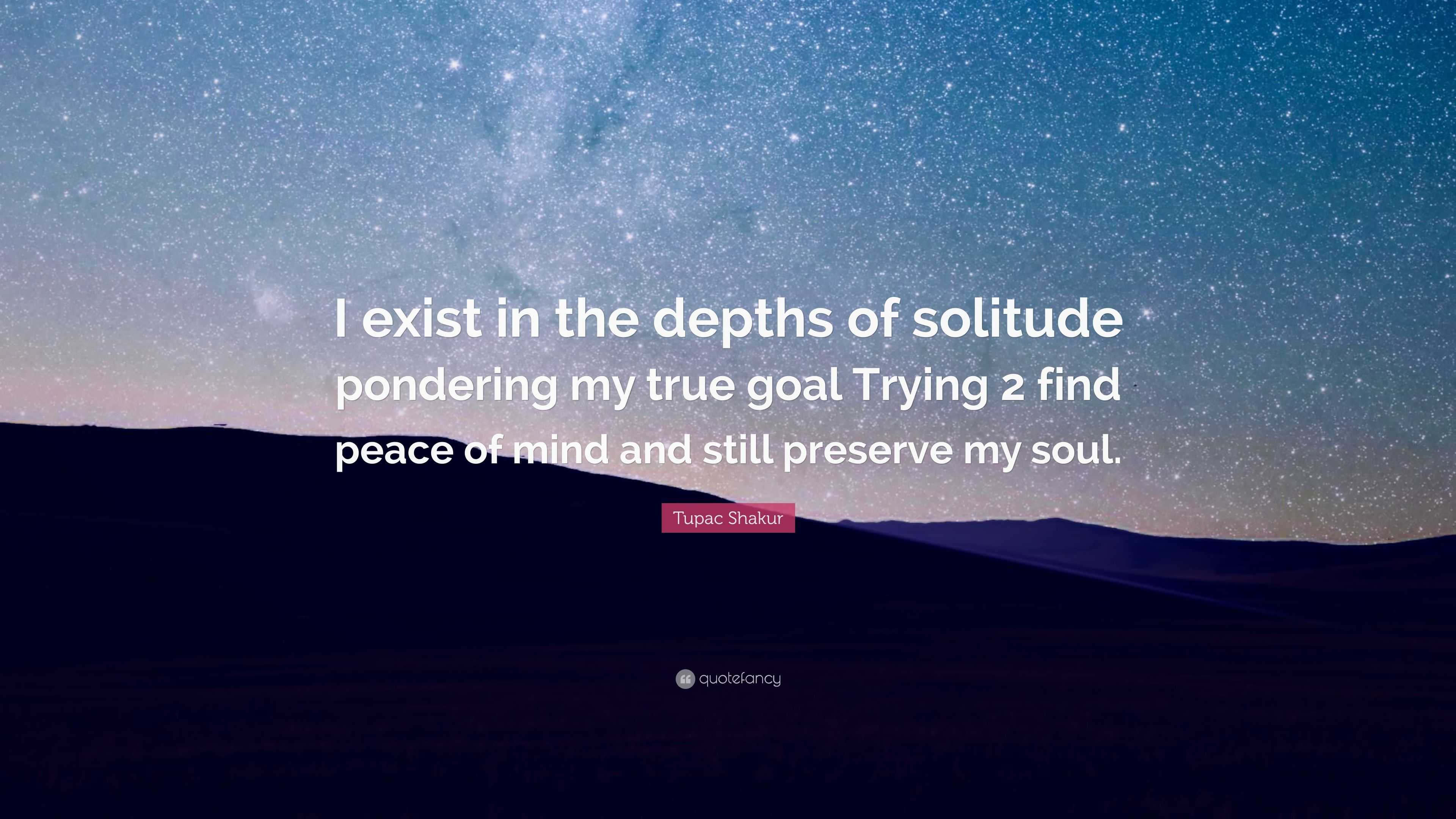 Tupac Shakur Quote: “I exist in the depths of solitude pondering my ...