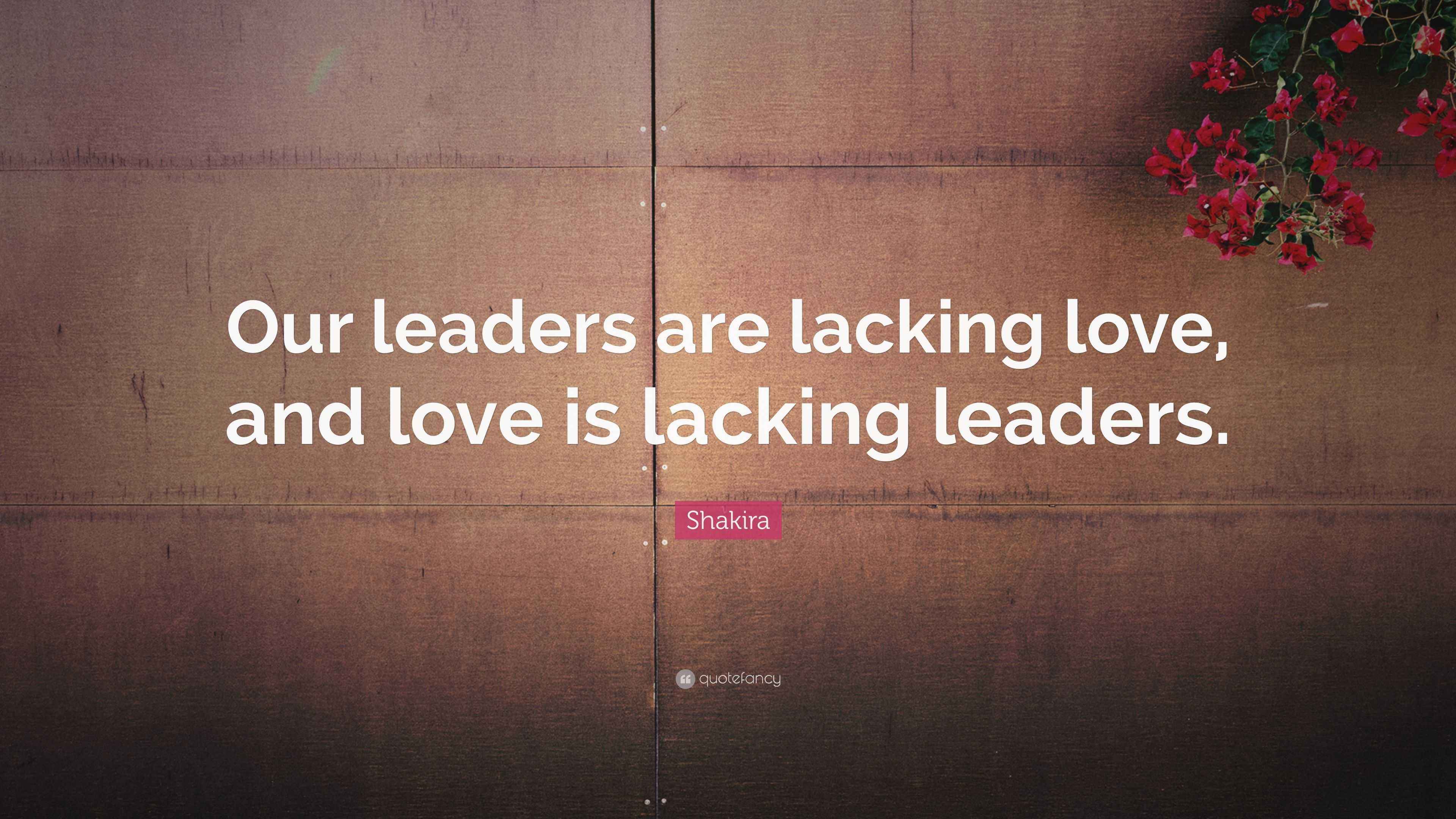 Shakira Quote: “Our leaders are lacking love, and love is lacking leaders.”