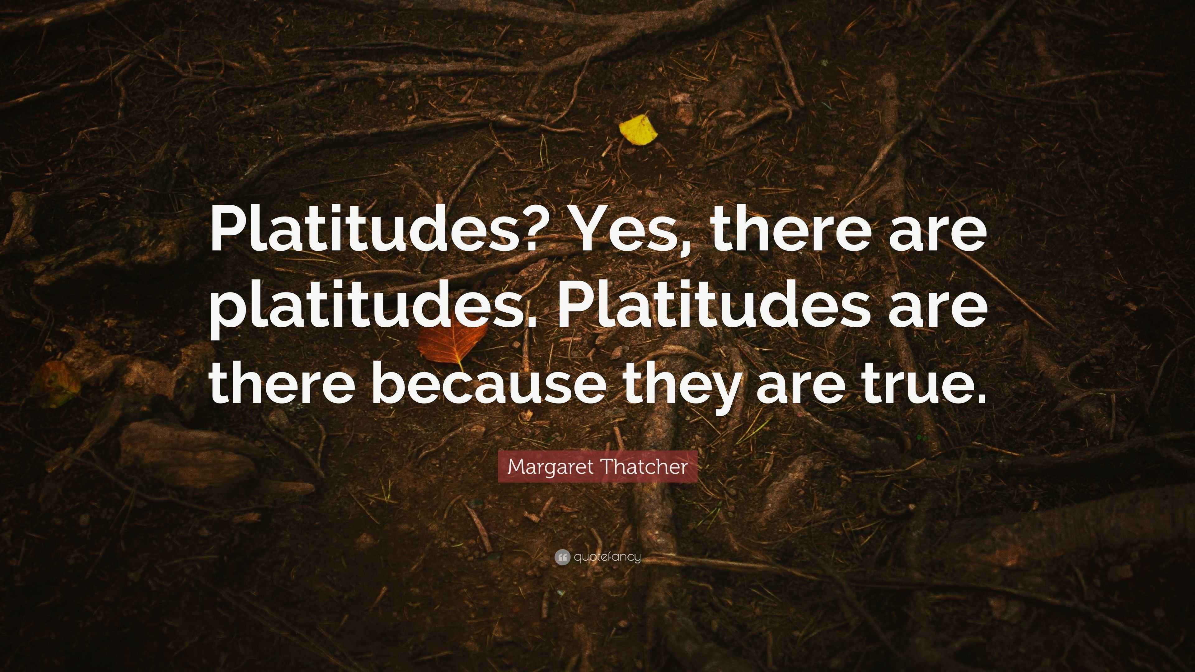 Margaret Thatcher Quote: “Platitudes? Yes, there are platitudes ...