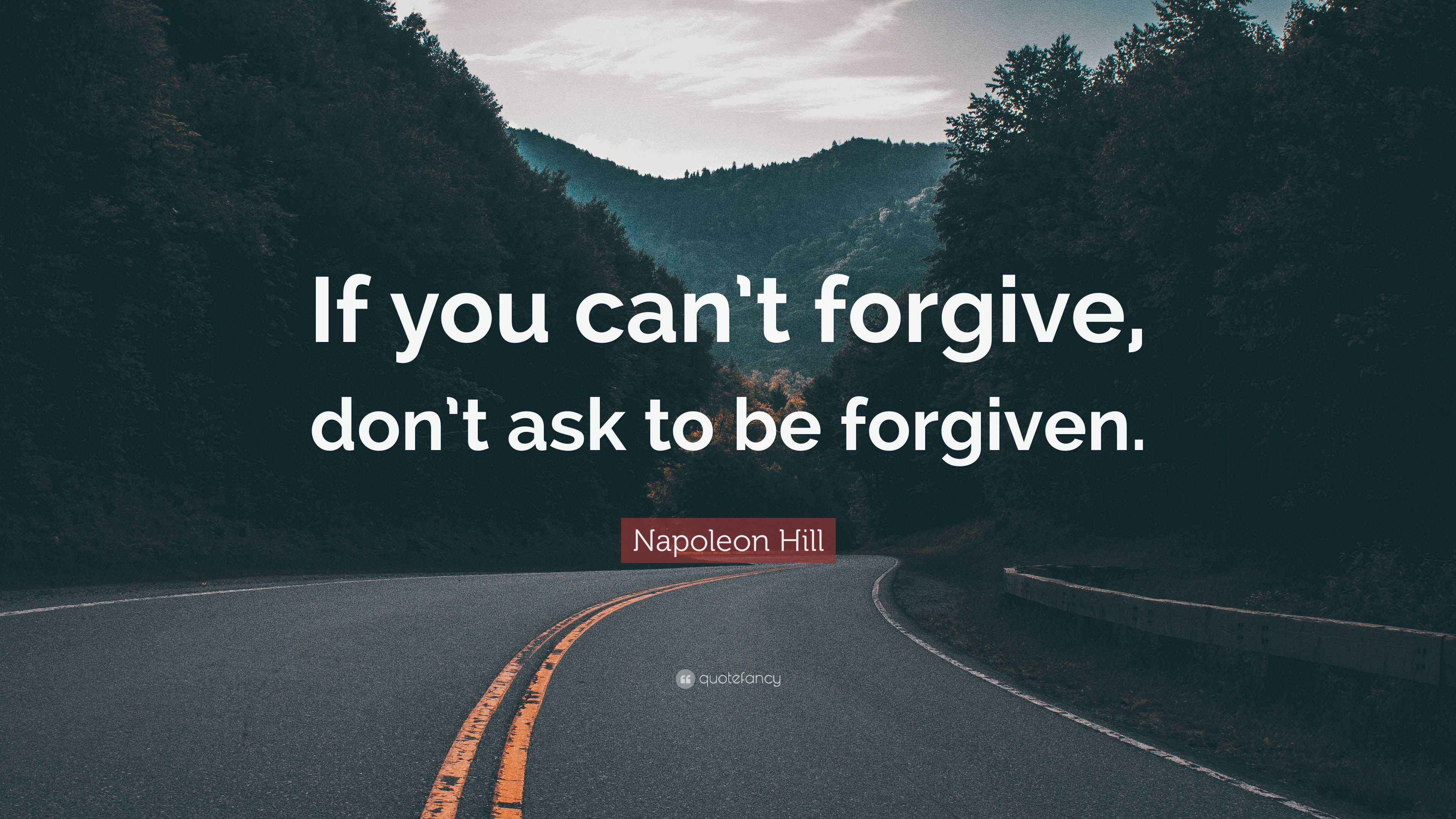 Napoleon Hill Quote: “If you can’t forgive, don’t ask to be forgiven.”